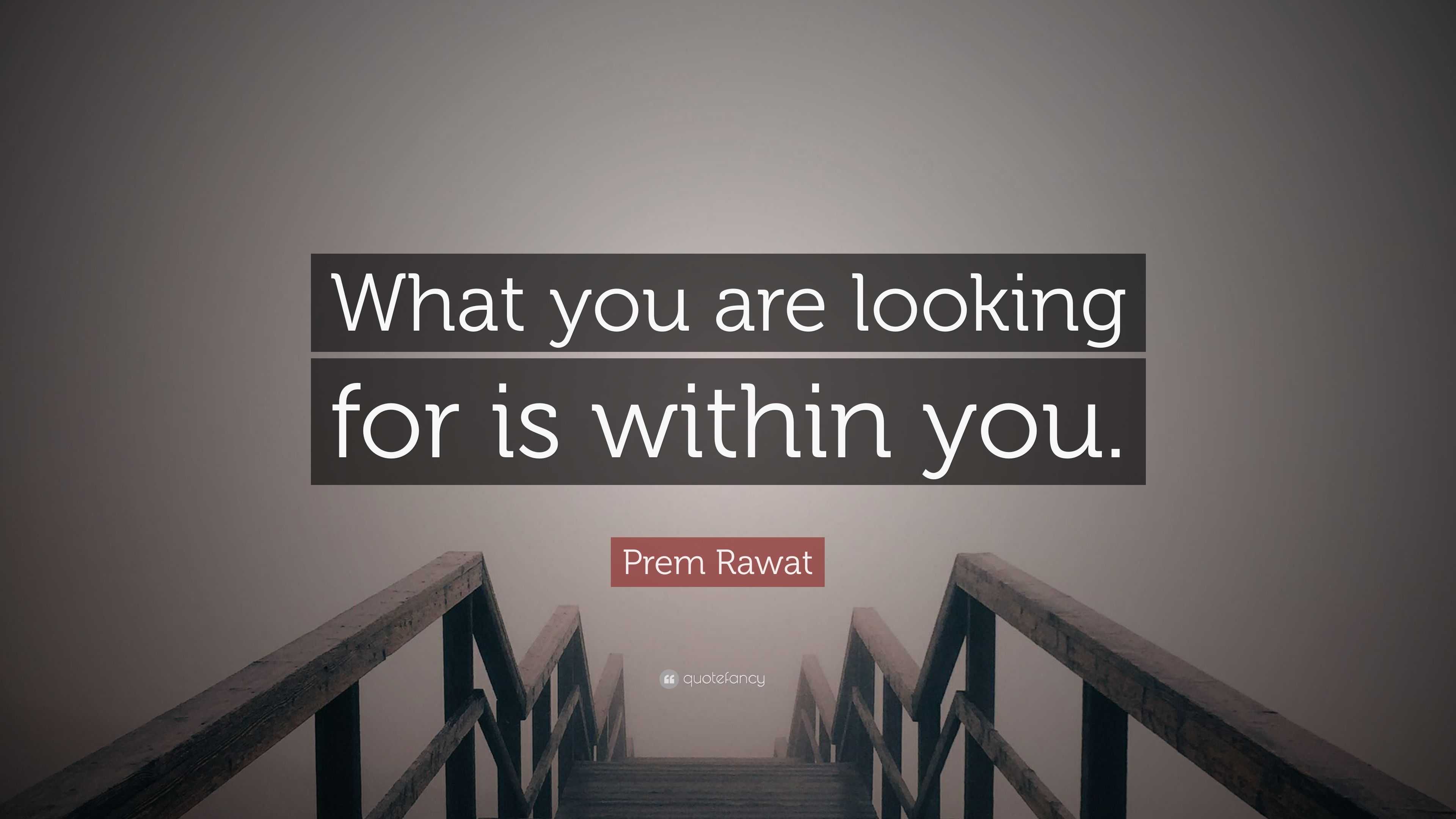 Prem Rawat Quote: “What you are looking for is within you.”