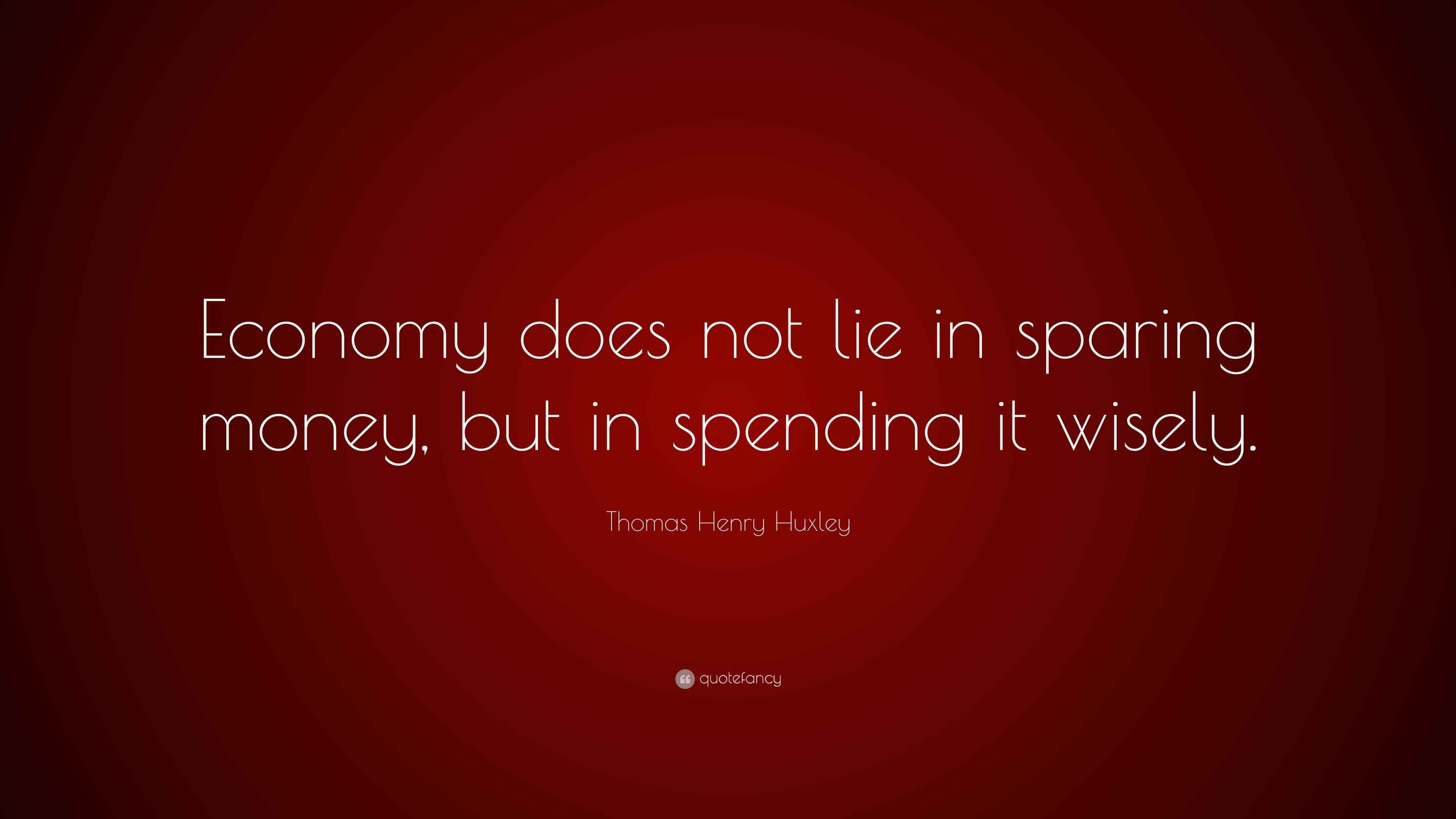 Thomas Henry Huxley Quote: “Economy does not lie in sparing money, but ...