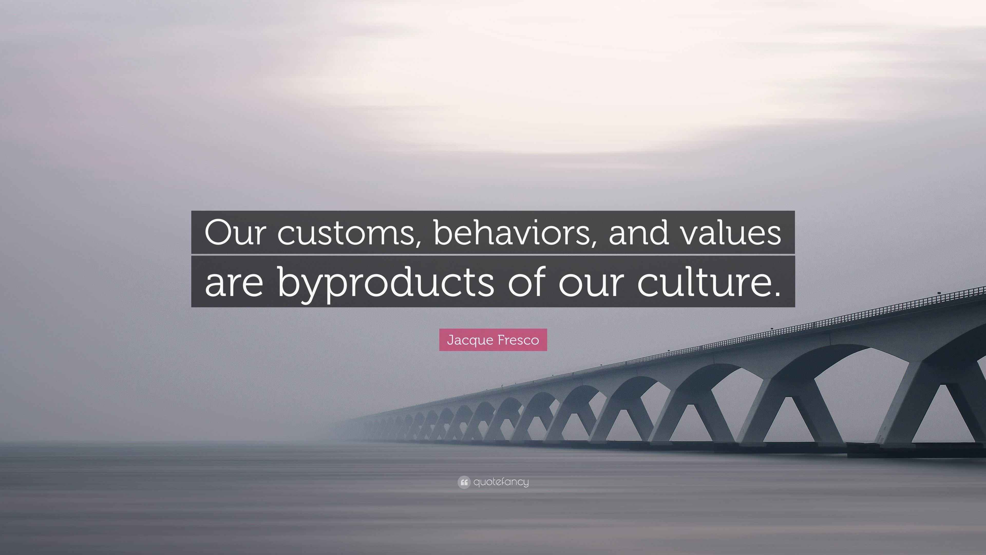 Jacque Fresco Quote: “Our customs, behaviors, and values are byproducts ...