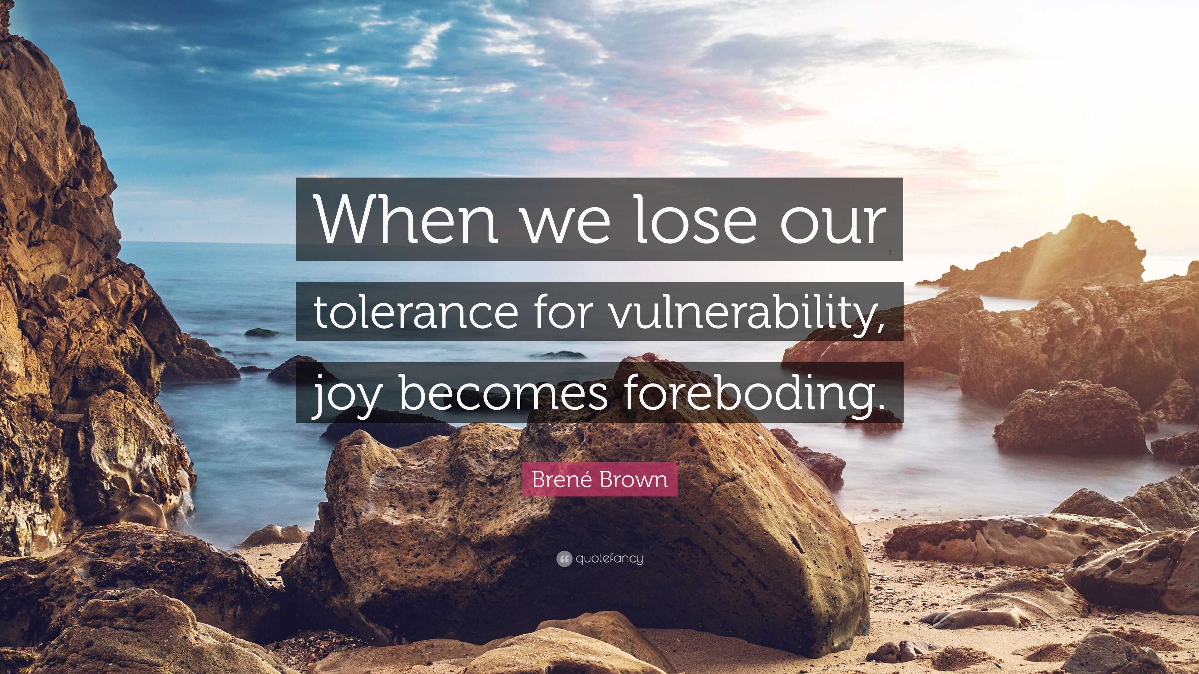 Brené Brown Quote: “When we lose our tolerance for vulnerability, joy ...