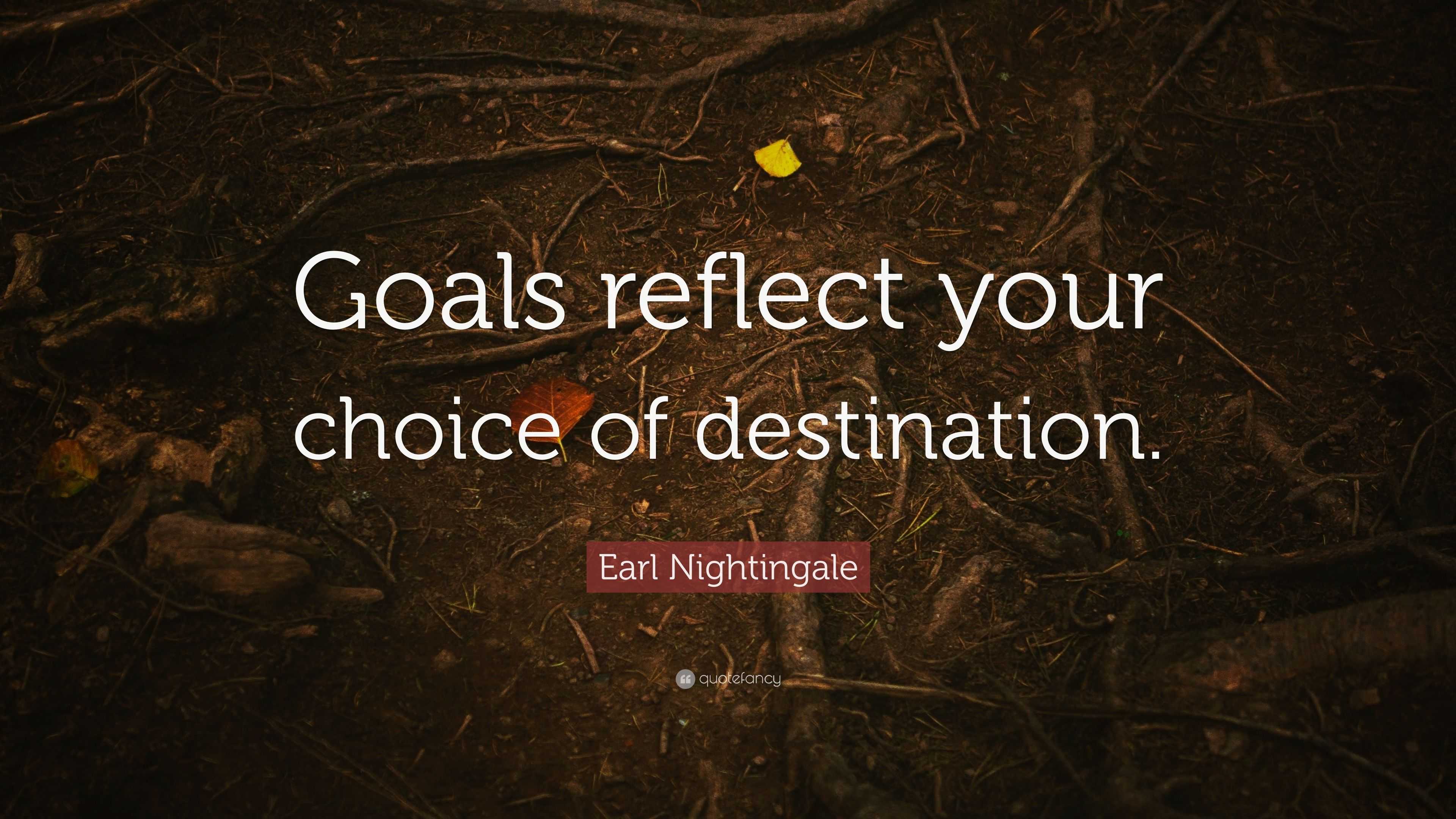 Earl Nightingale Quote: “Goals reflect your choice of destination.”