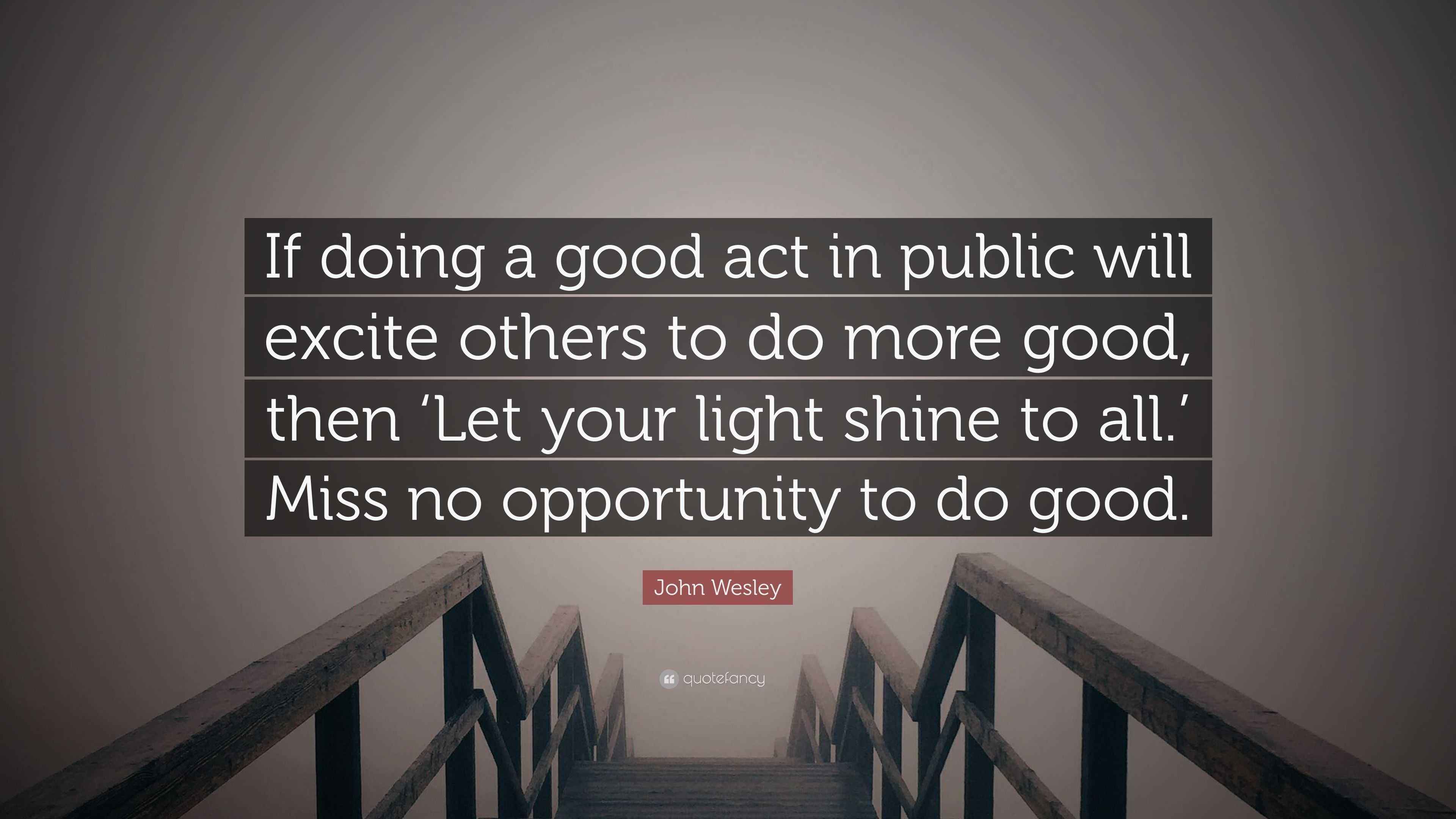 John Wesley Quote: “If doing a good act in public will excite others to ...