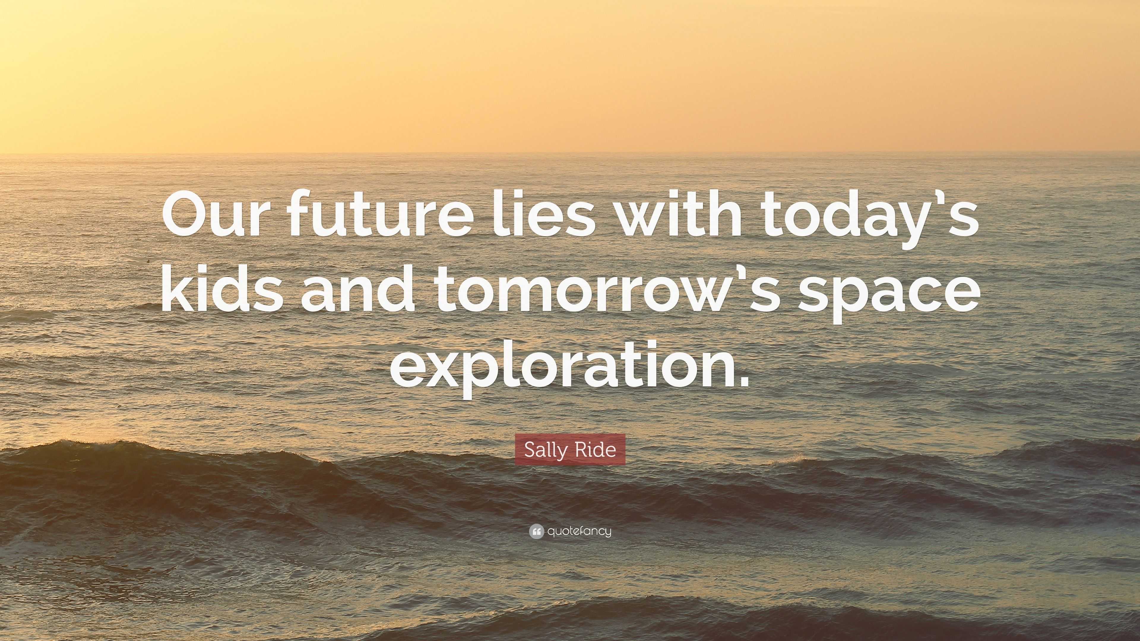 Sally Ride Quote: “Our future lies with today’s kids and tomorrow’s ...