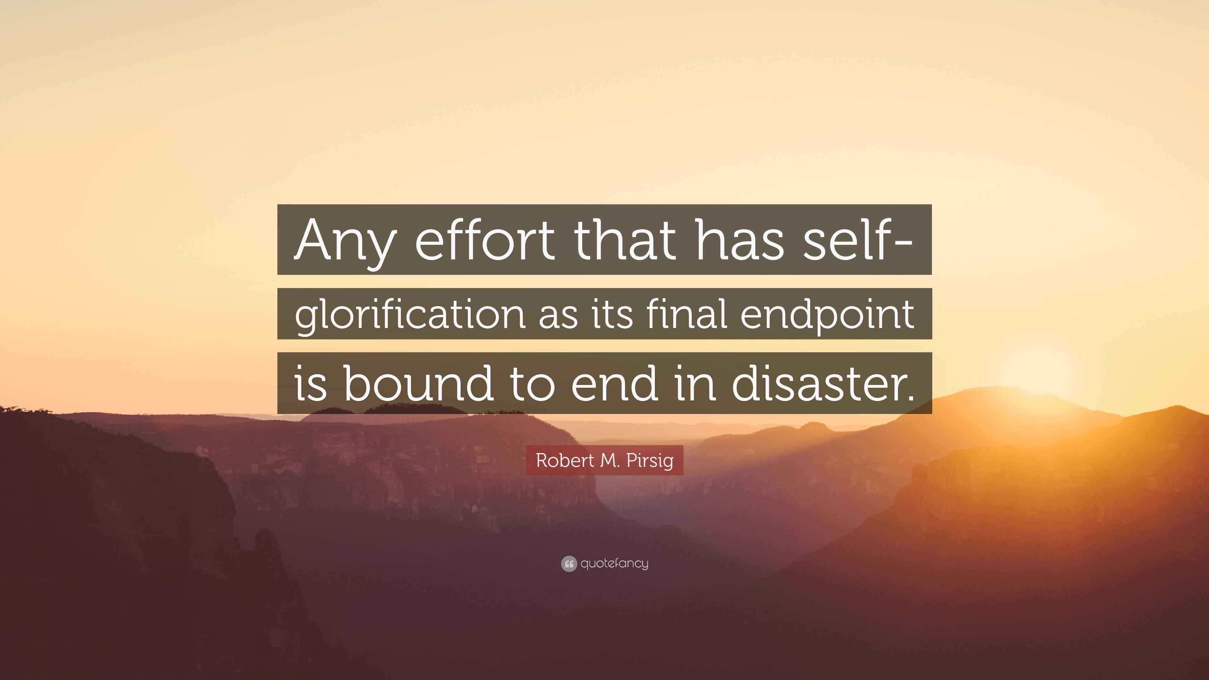 Robert M. Pirsig Quote: “Any effort that has self-glorification as its ...