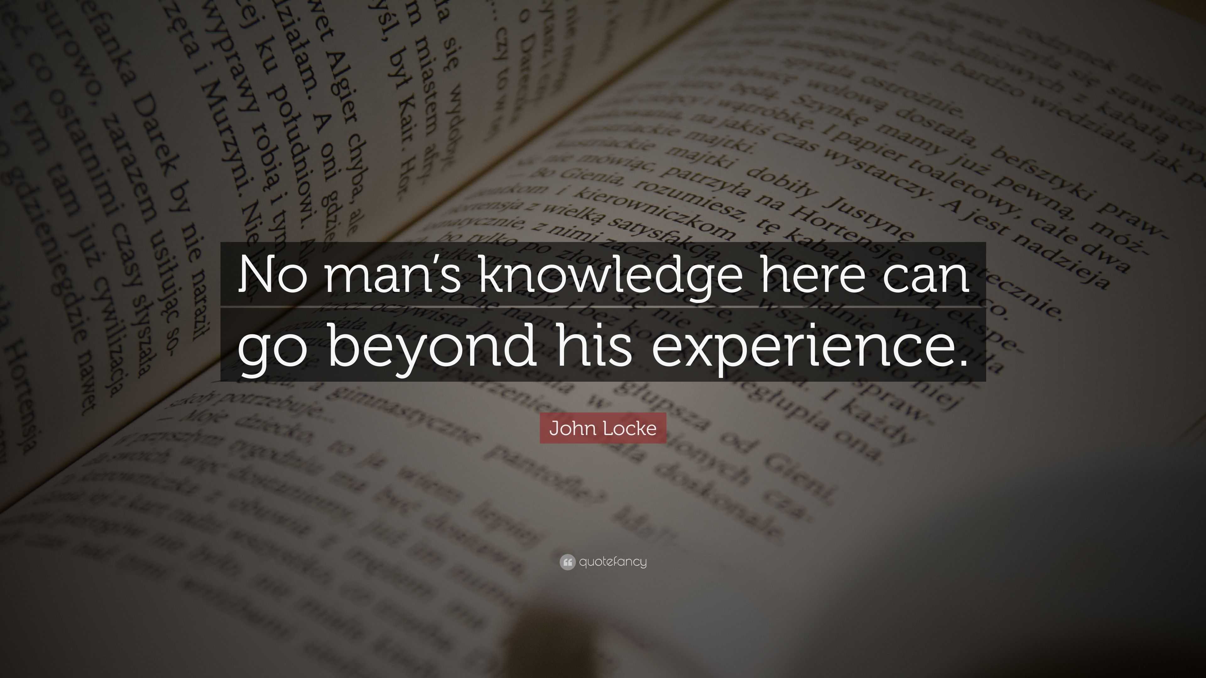 John Locke Quote: “No man’s knowledge here can go beyond his experience.”