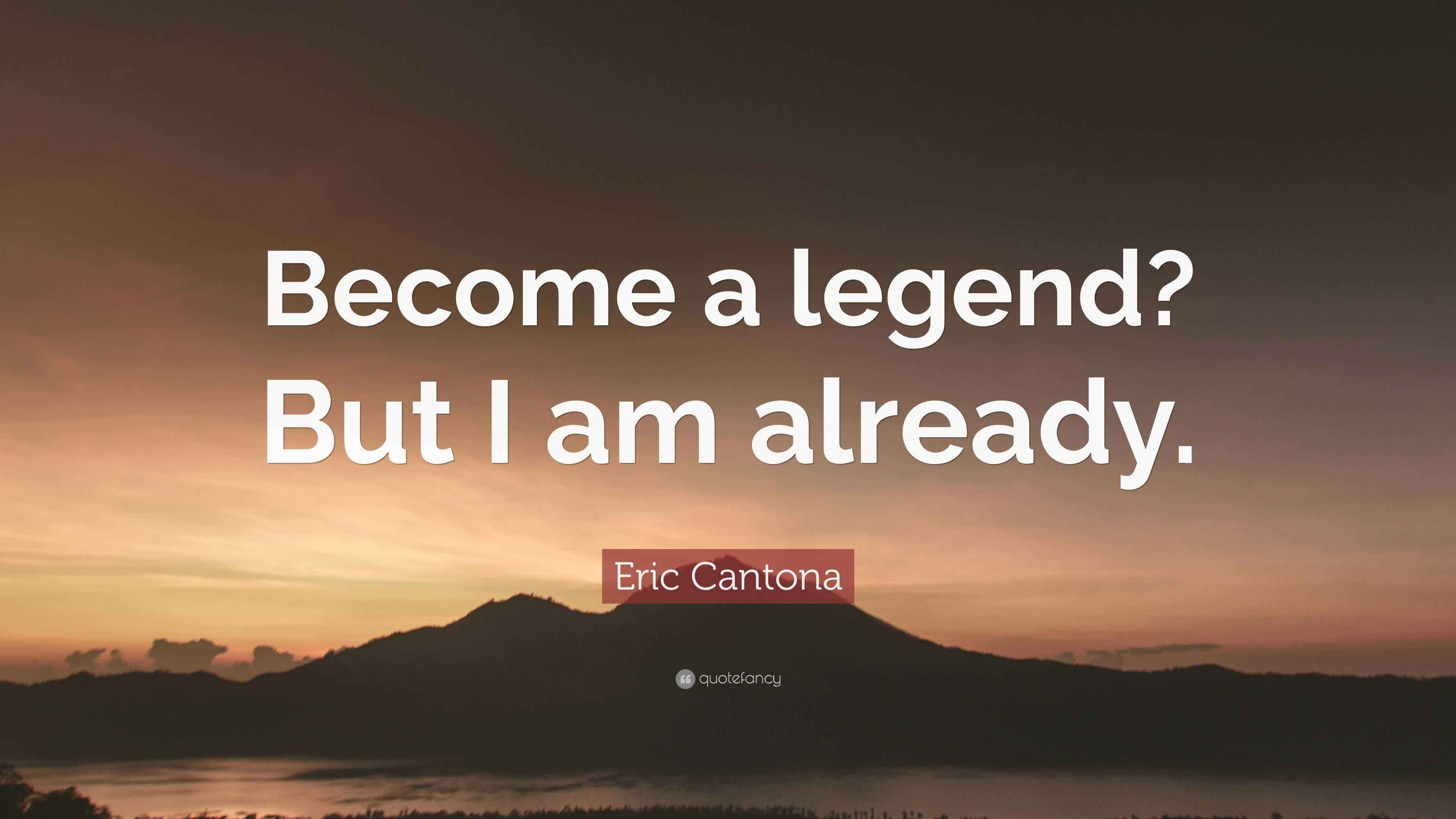 Eric Cantona Quote: “Become a legend? But I am already.”