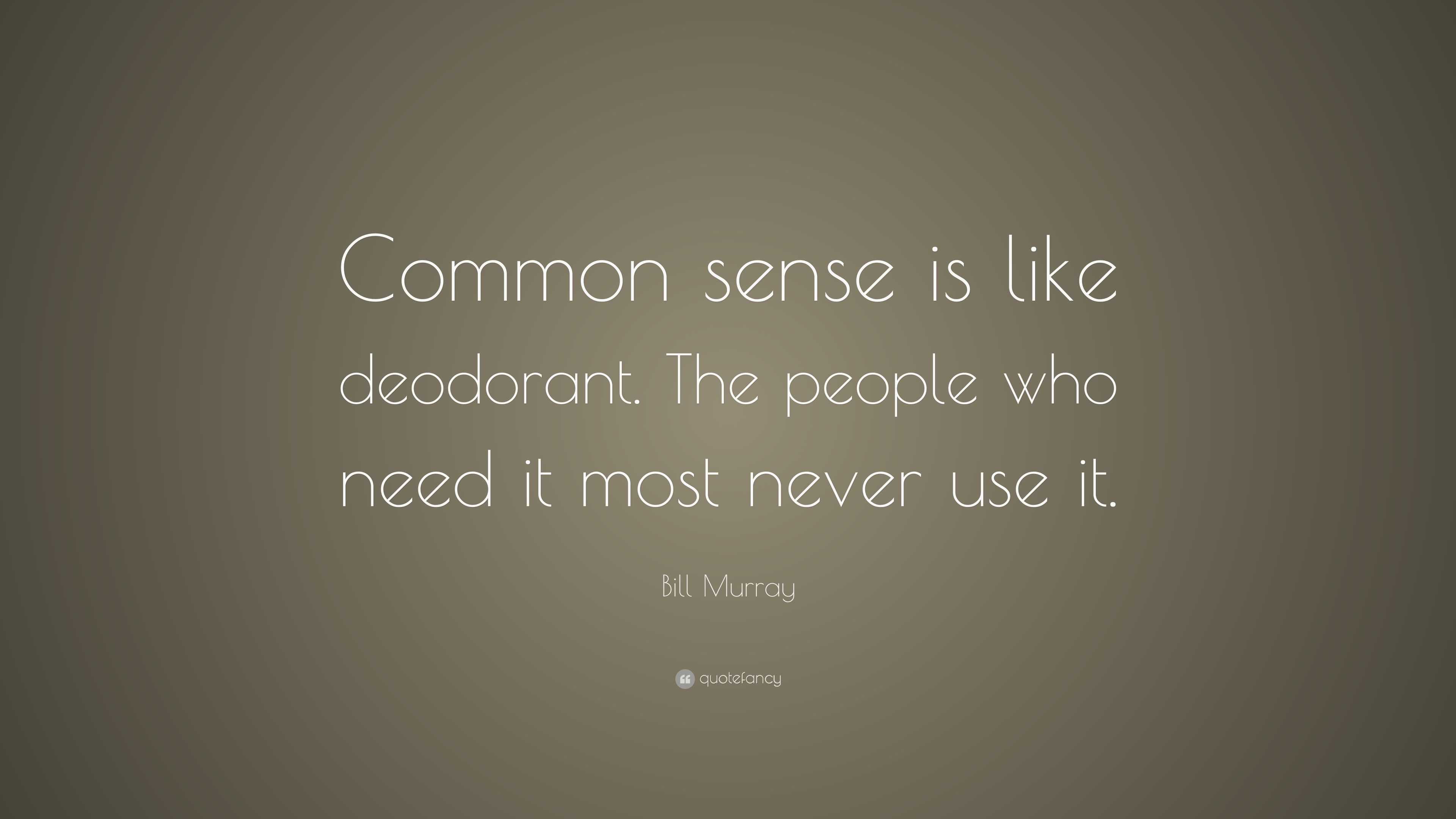 Bill Murray Quote: “Common sense is like deodorant. The people who need ...