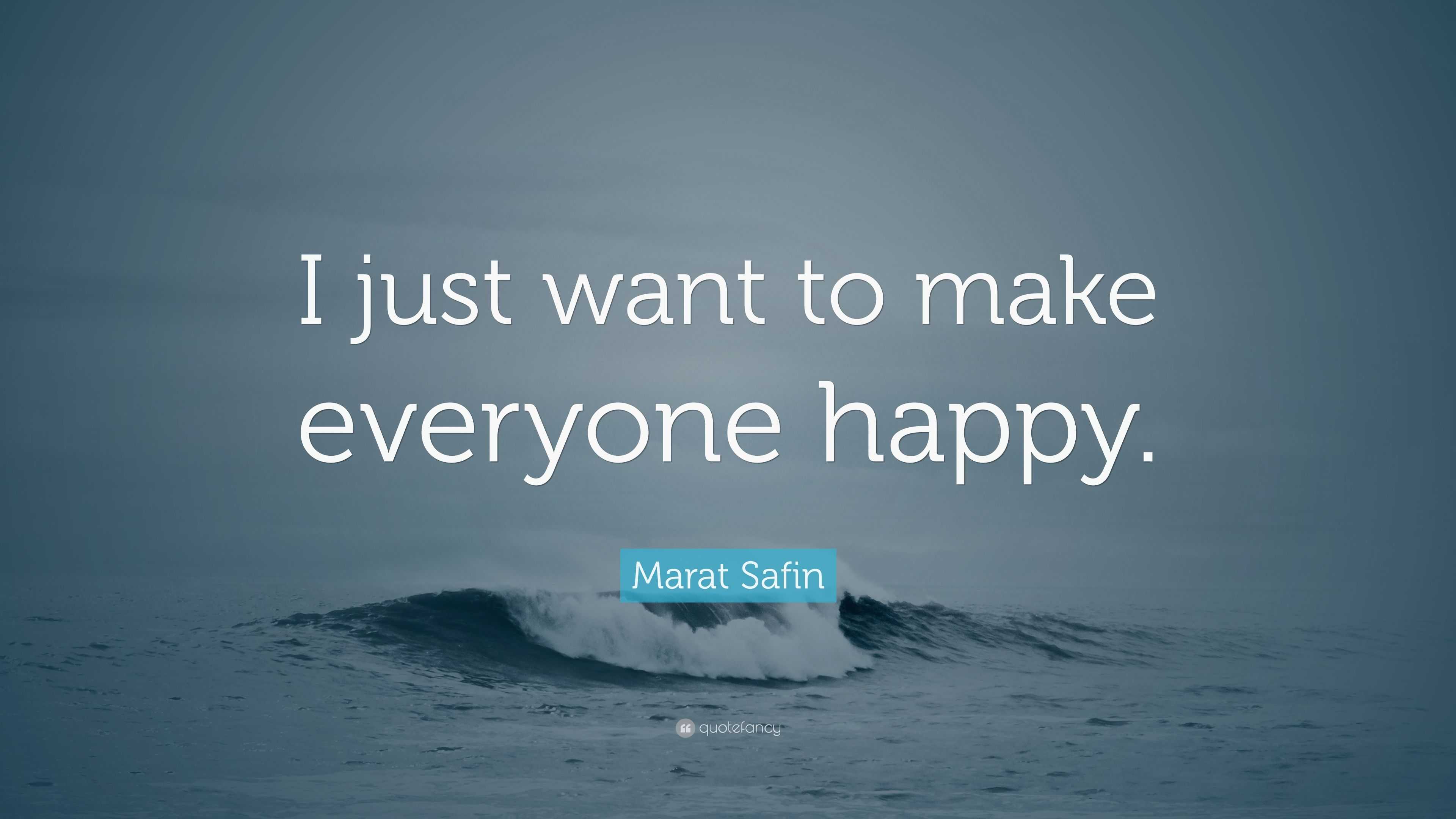 Marat Safin Quote: “I just want to make everyone happy.”