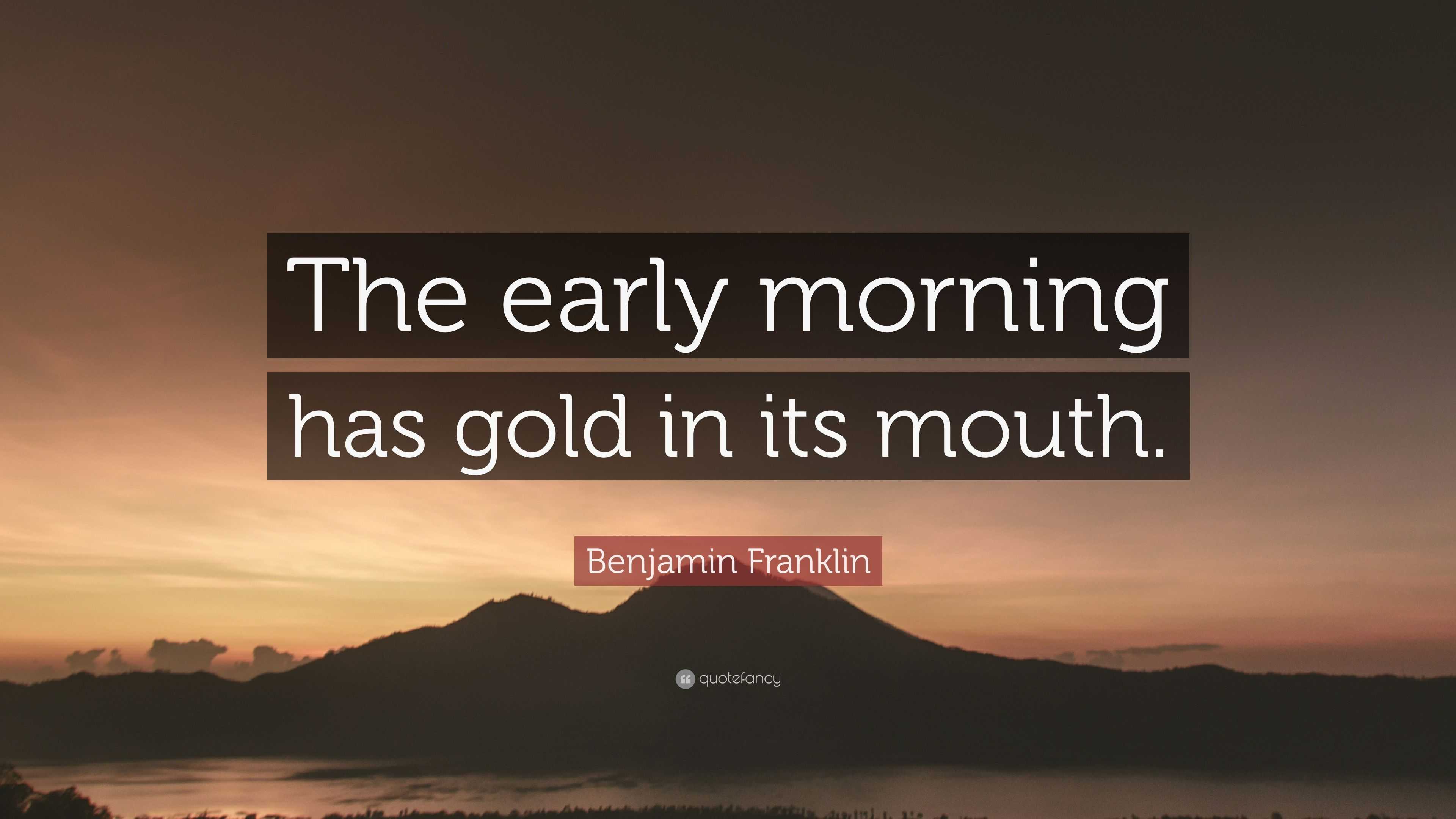 Benjamin Franklin Quote: “The early morning has gold in its mouth.”