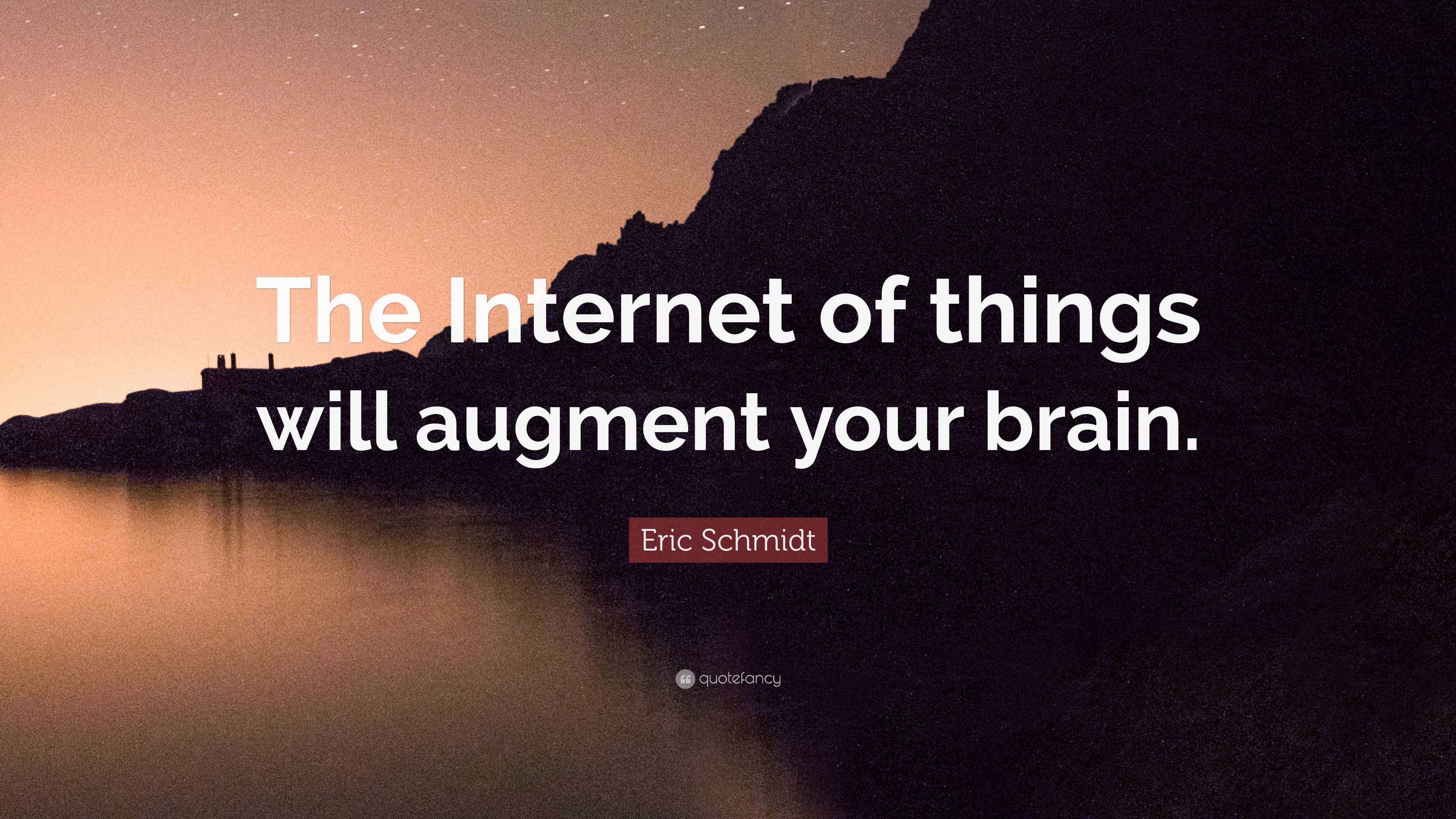 Eric Schmidt Quote: “The Internet of things will augment your brain.”