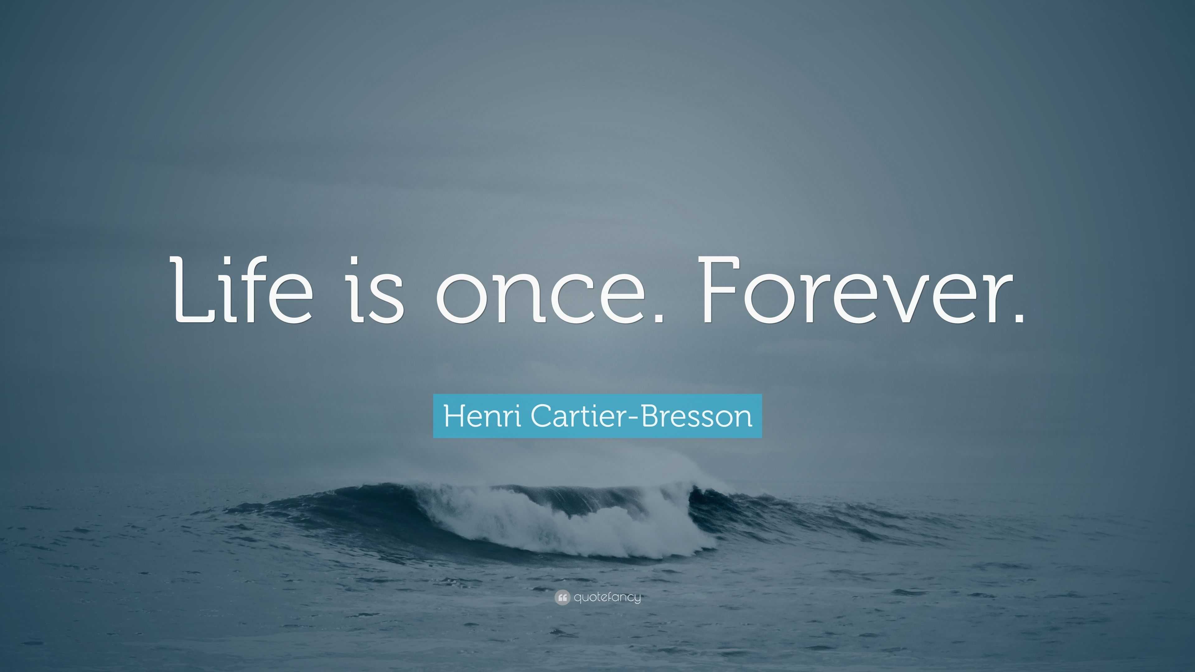 Henri Cartier-Bresson Quote: “Life is once. Forever.”