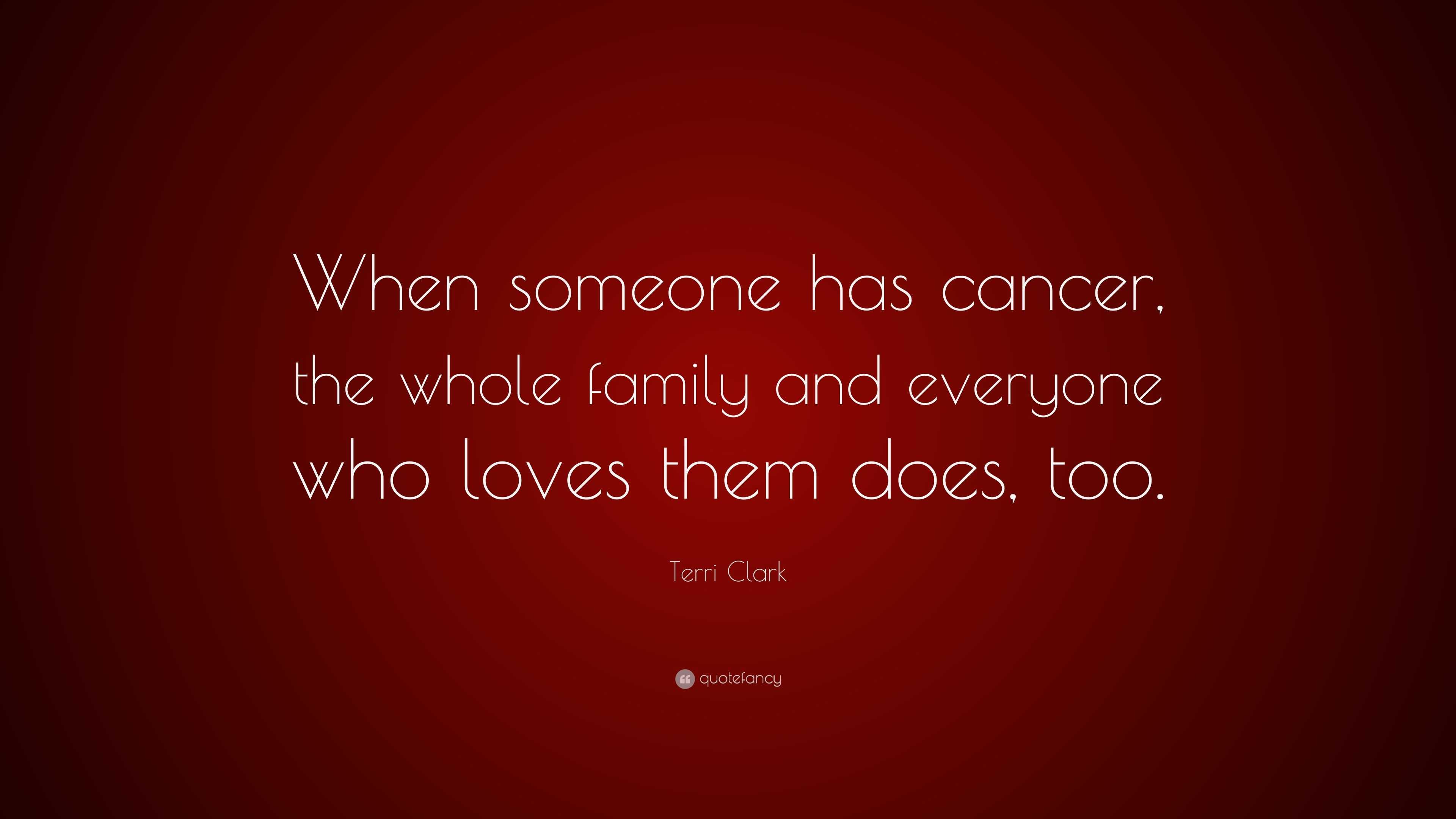 Terri Clark Quote: “When someone has cancer, the whole family and ...