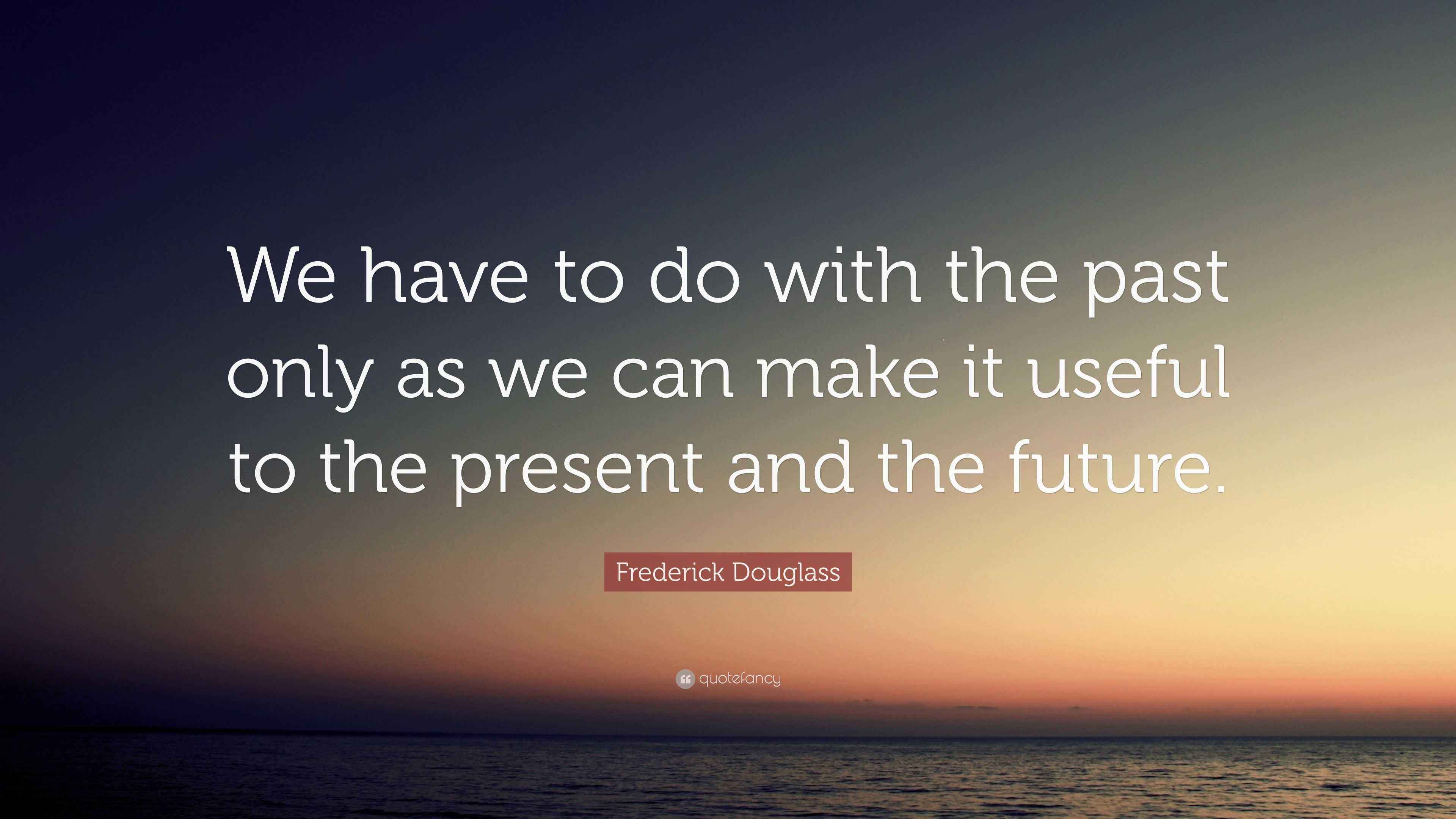 Frederick Douglass Quote: “We have to do with the past only as we can ...