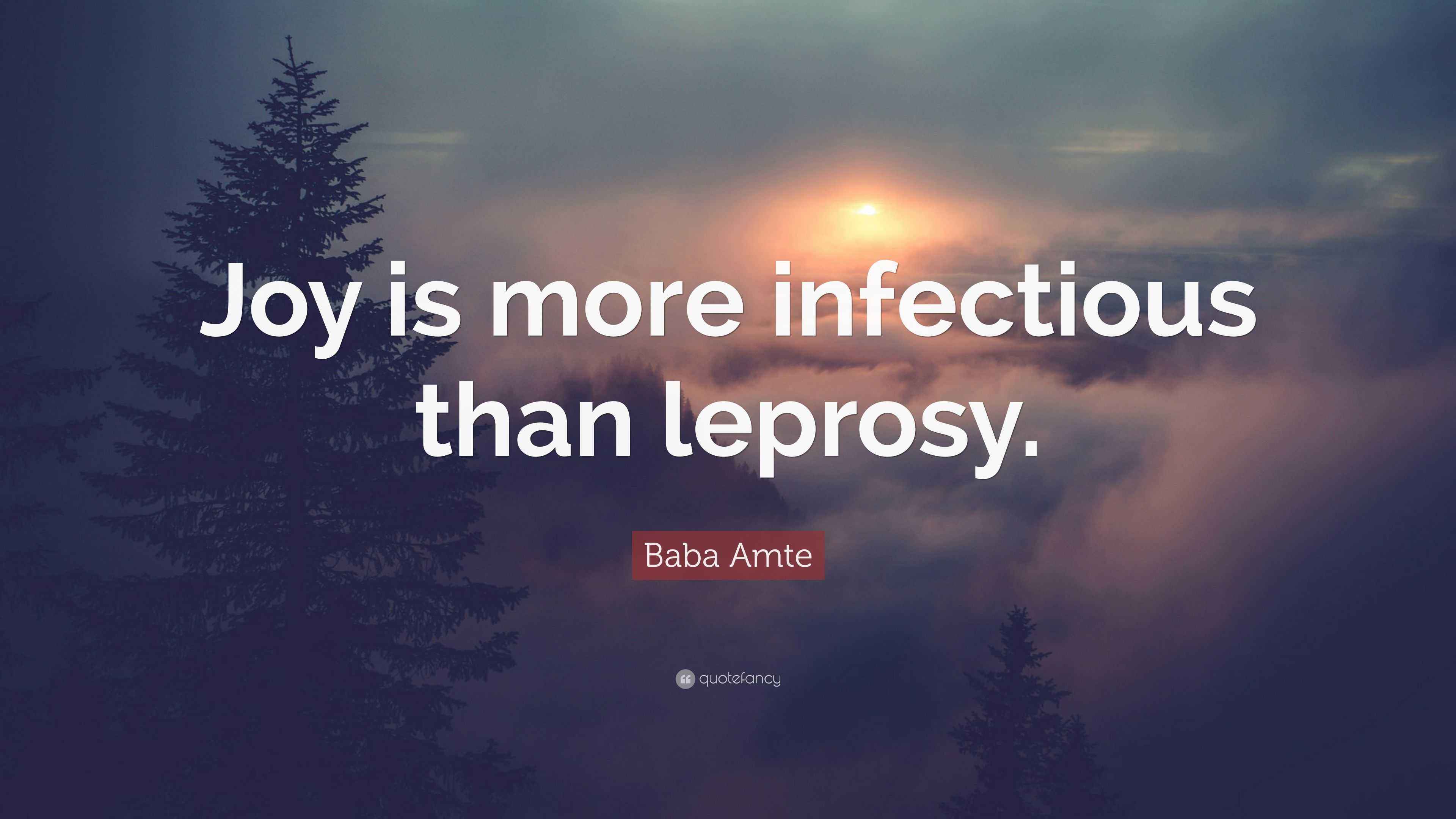 Baba Amte Quote: “Joy is more infectious than leprosy.”