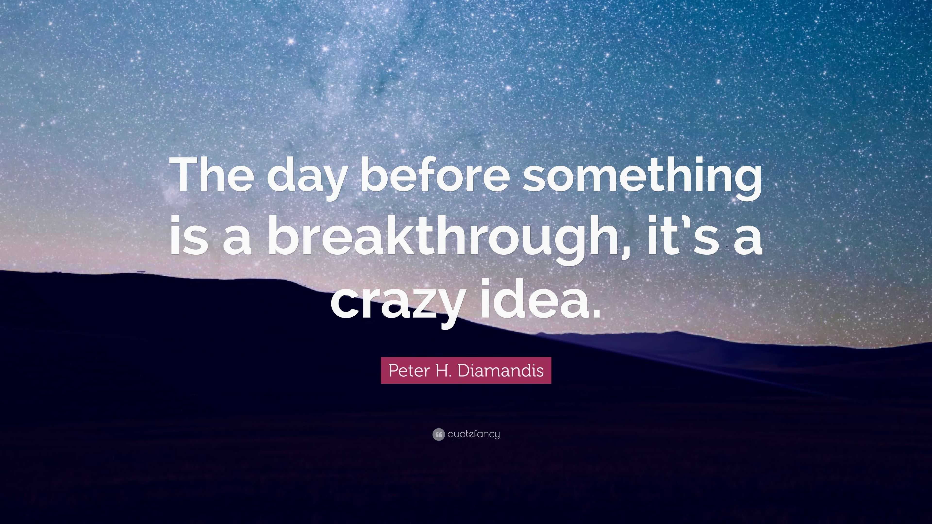 Peter H. Diamandis Quote: “The day before something is a breakthrough ...