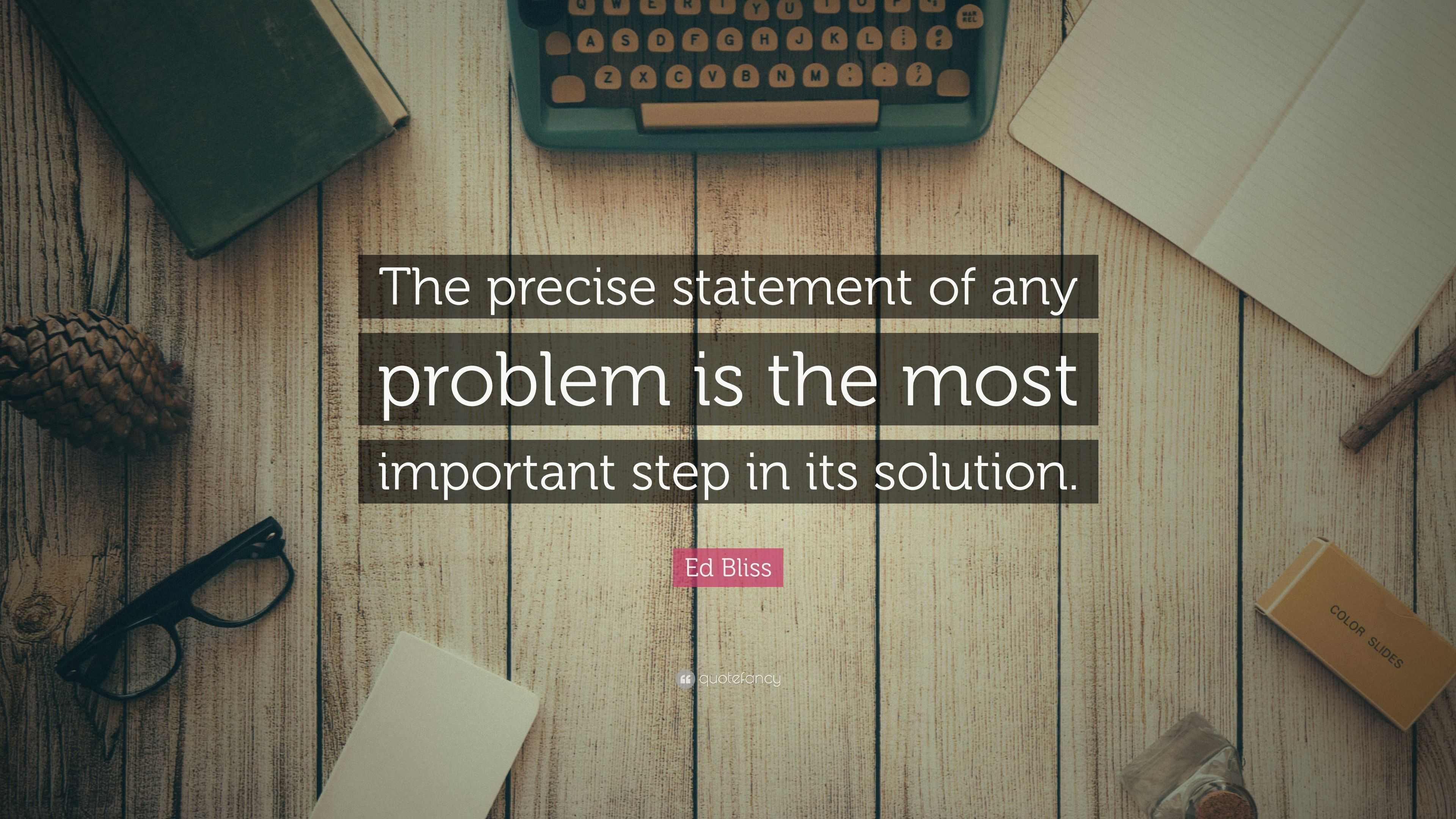 Ed Bliss Quote: “The precise statement of any problem is the most ...