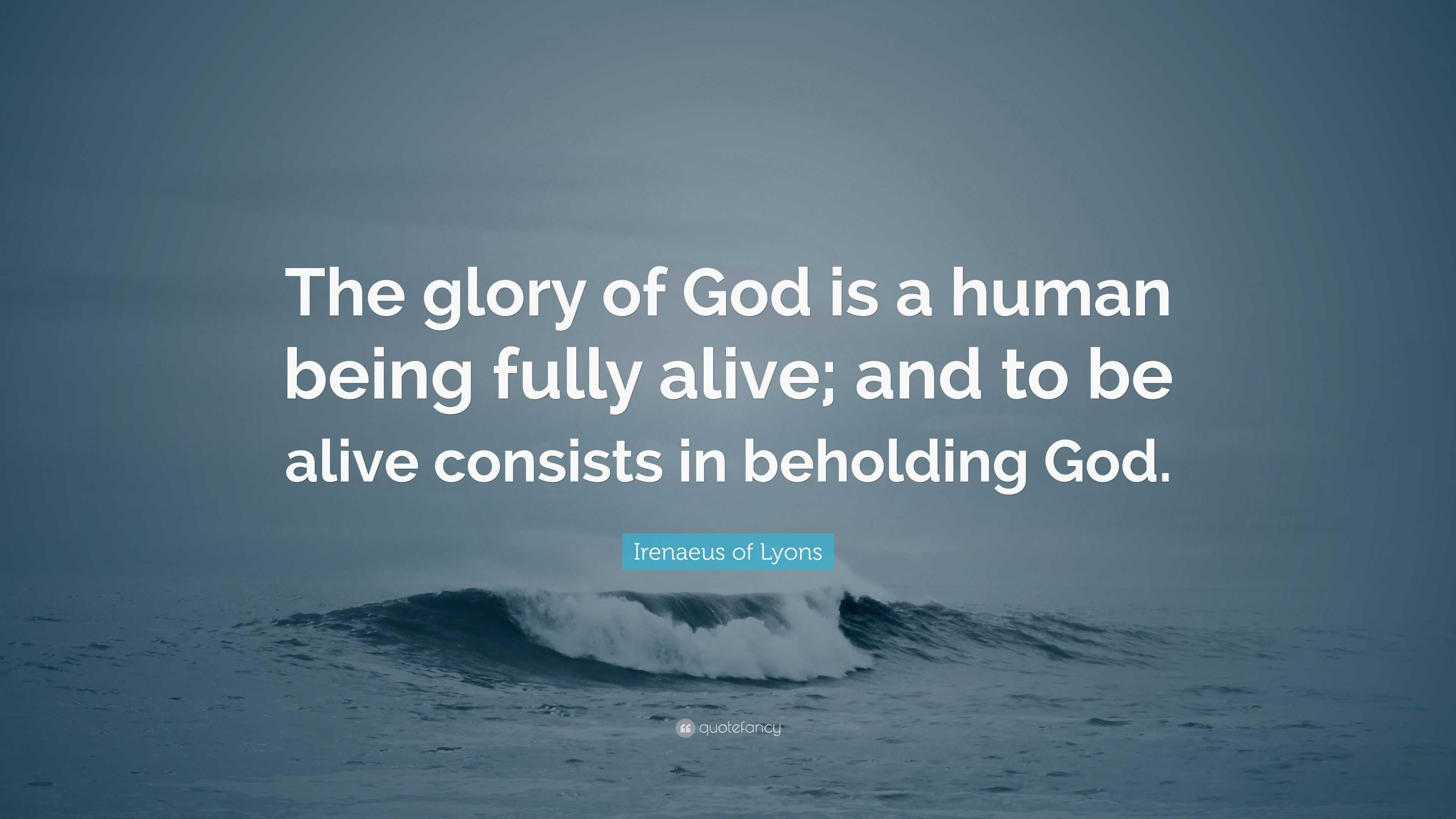 Irenaeus of Lyons Quote: “The glory of God is a human being fully alive ...