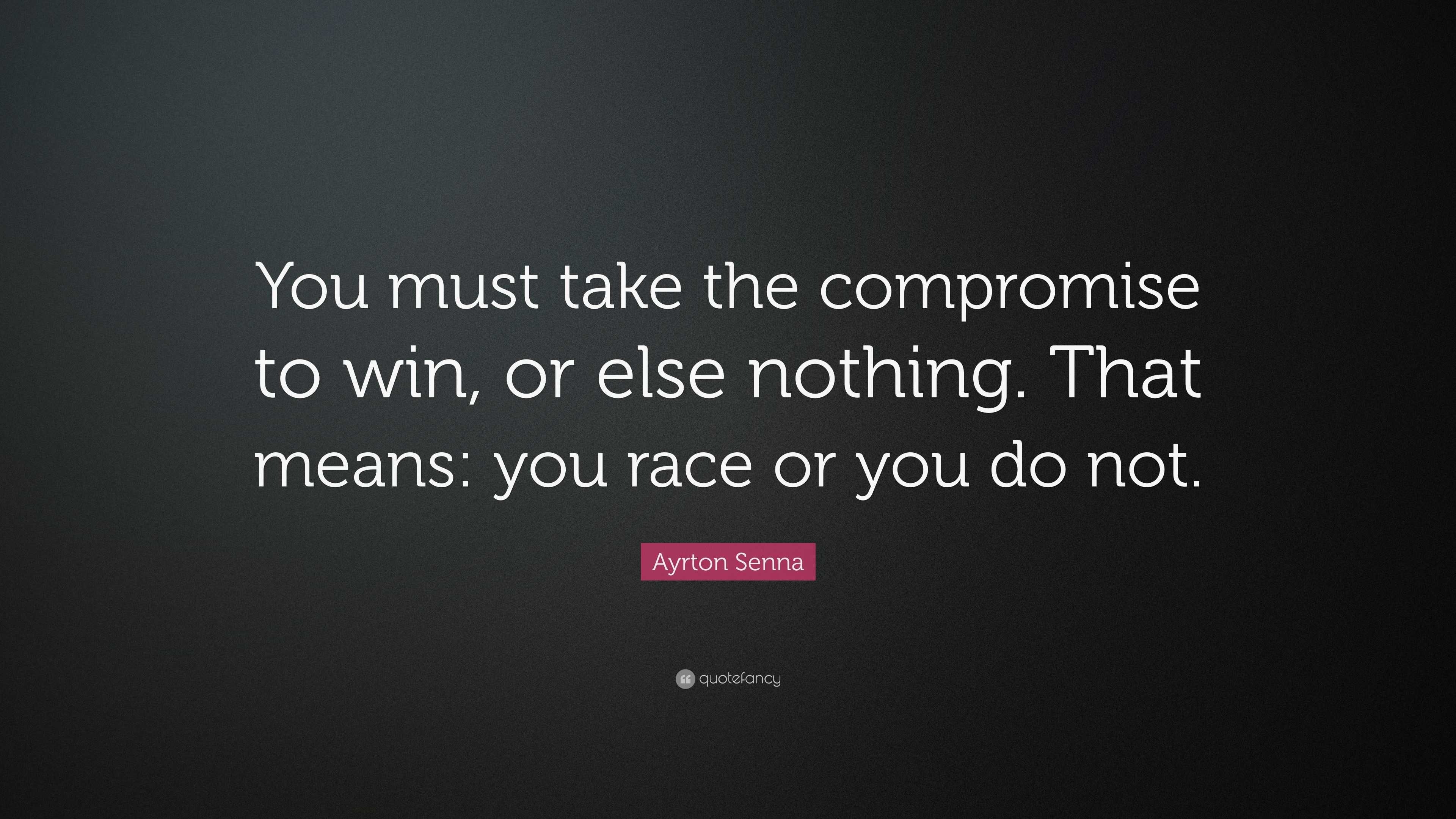 Ayrton Senna Quote: “You must take the compromise to win, or else ...
