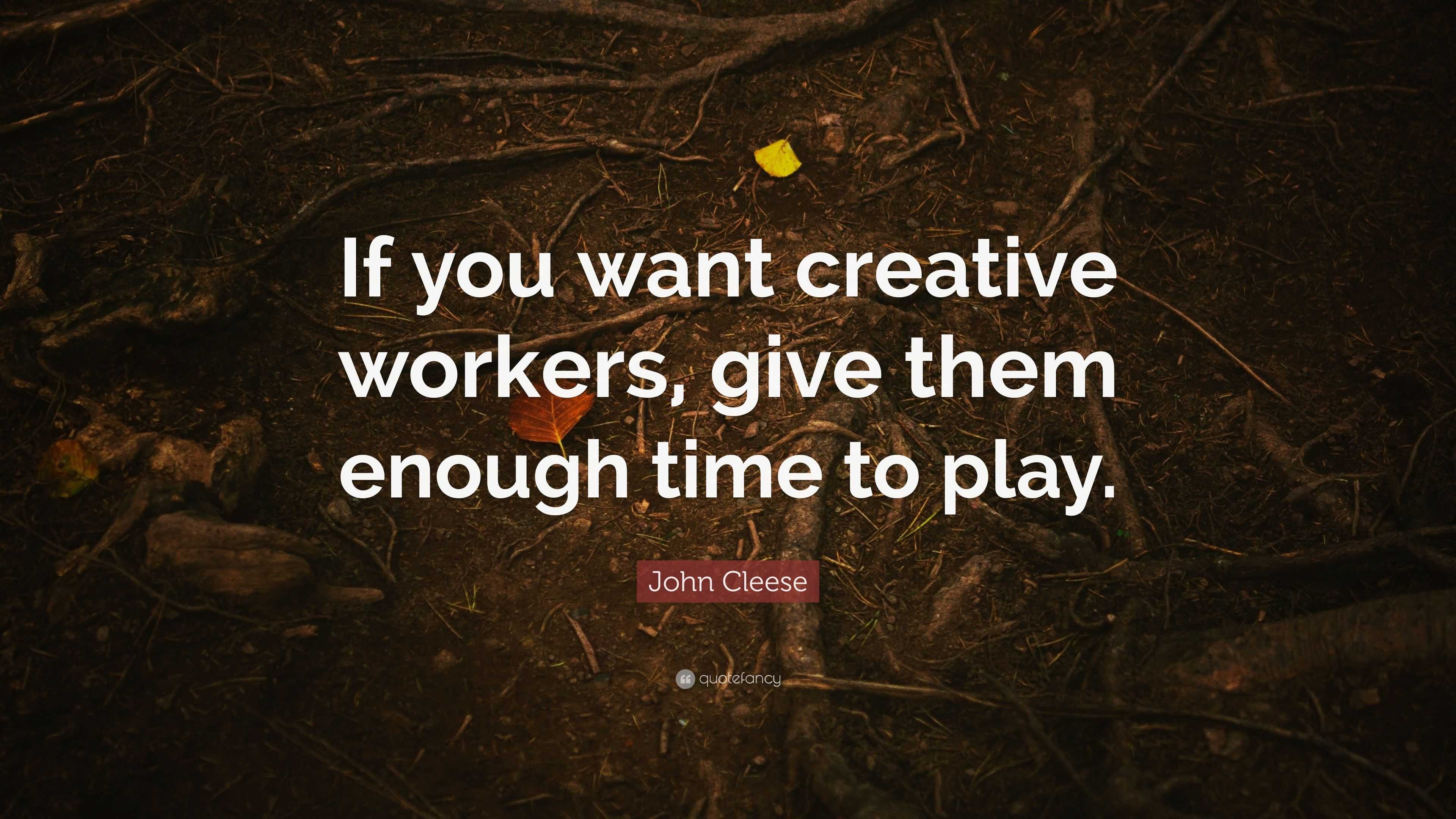 John Cleese Quote: “If you want creative workers, give them enough time ...
