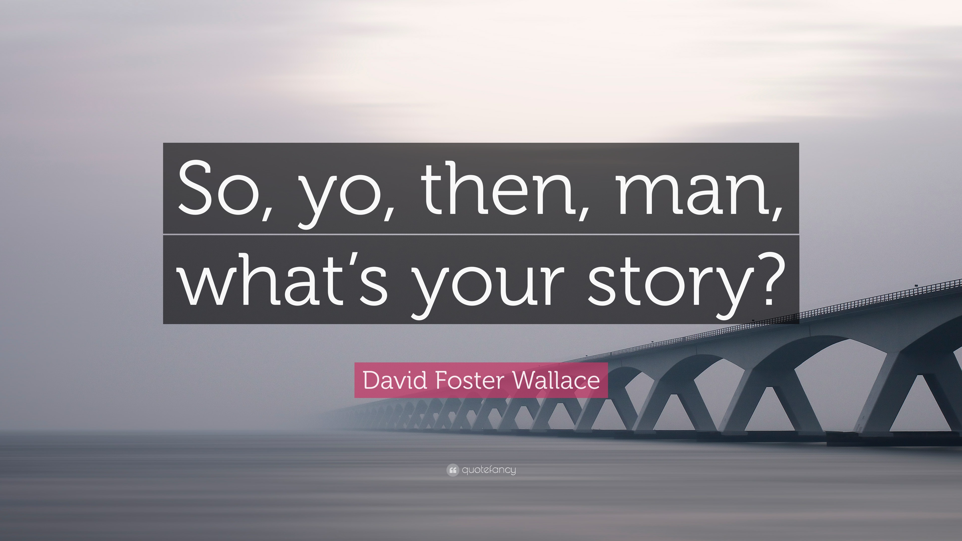 David Foster Wallace Quote: “So, yo, then, man, what’s your story?”