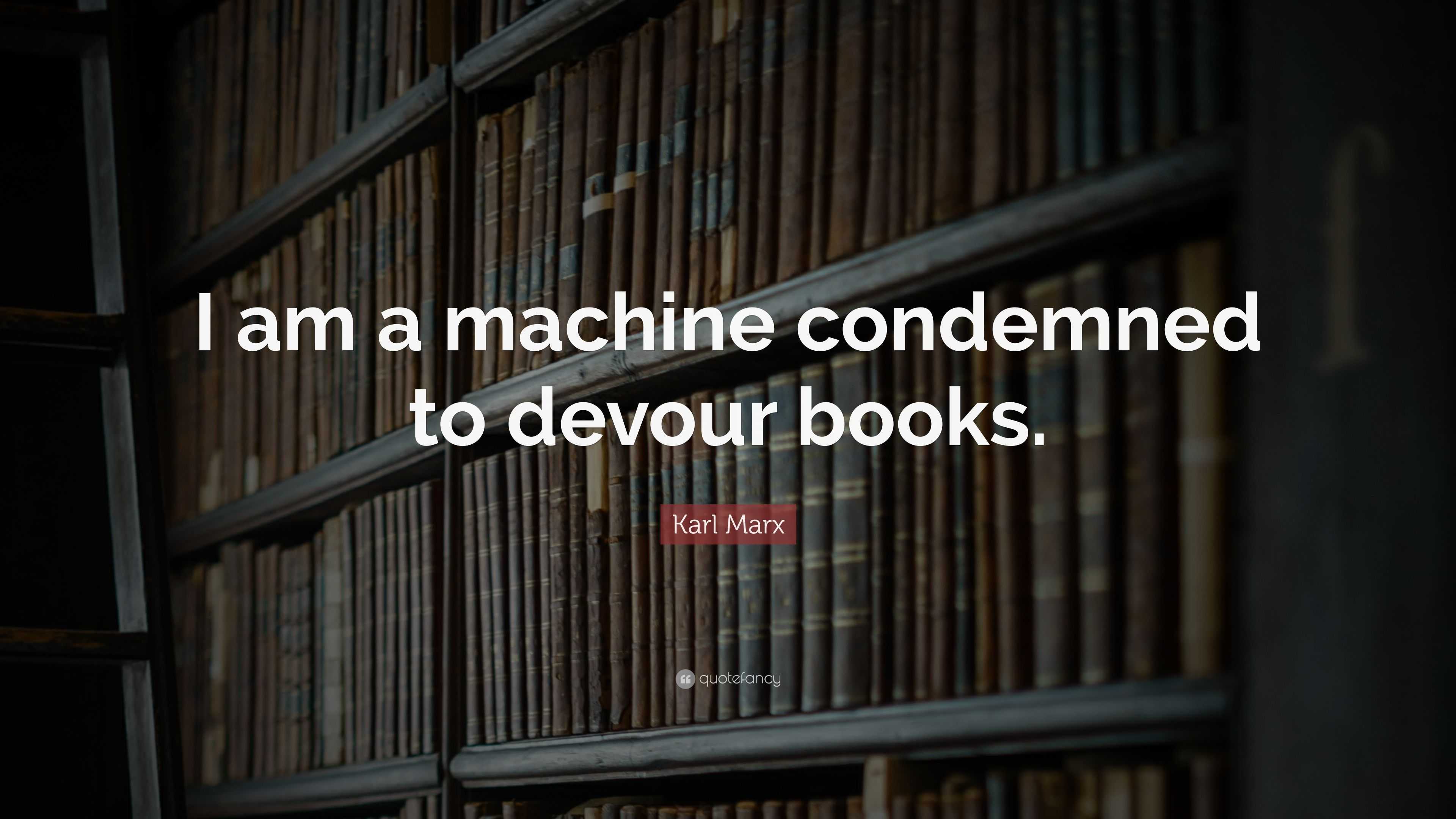 Karl Marx Quote: “I am a machine condemned to devour books.”