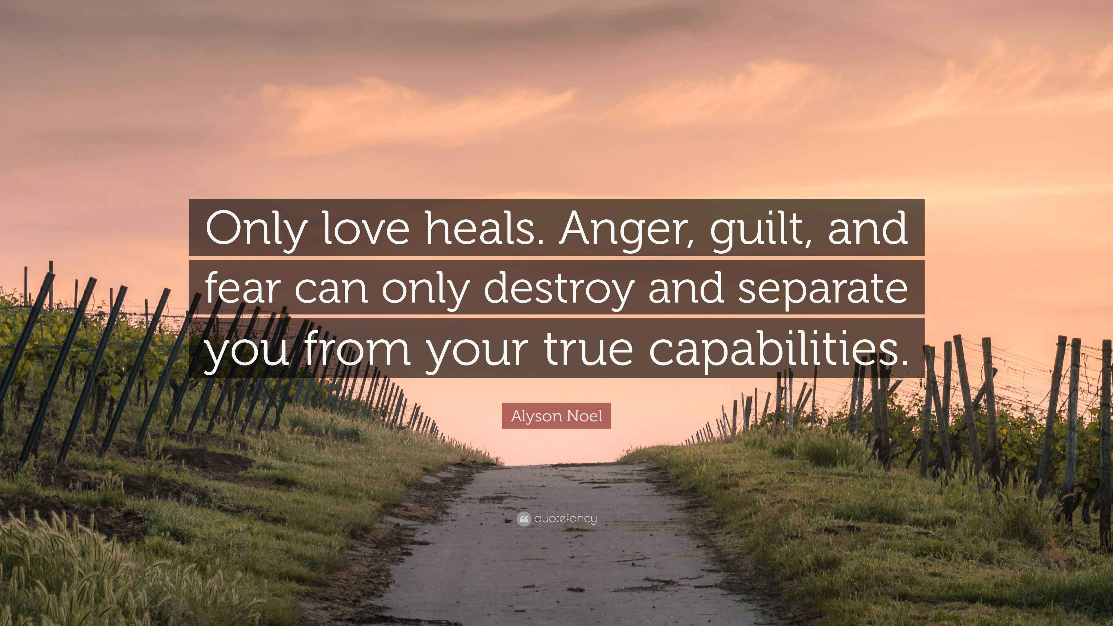 Alyson Noel Quote: “Only love heals. Anger, guilt, and fear can only ...