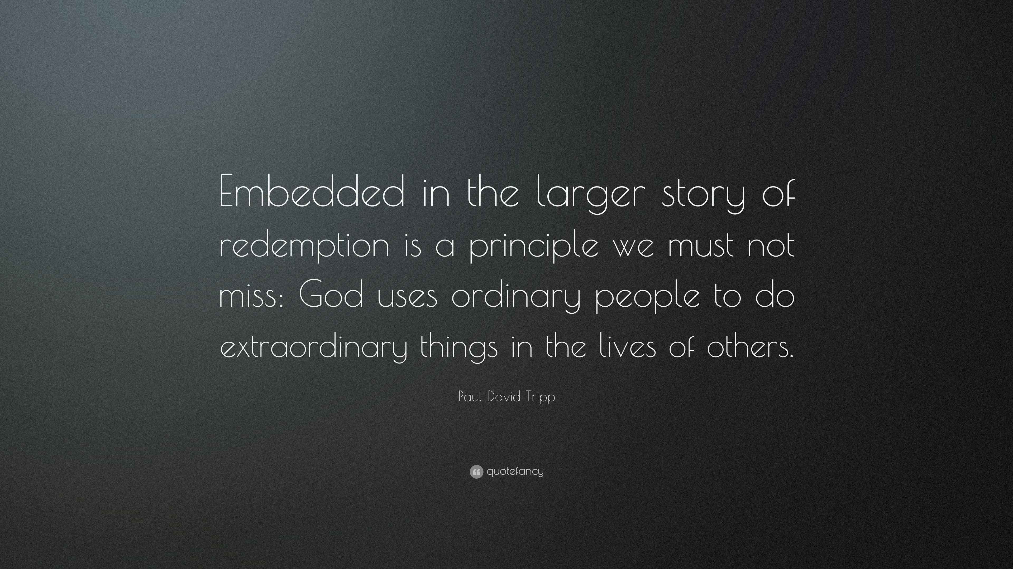 Paul David Tripp Quote: “Embedded in the larger story of redemption is ...