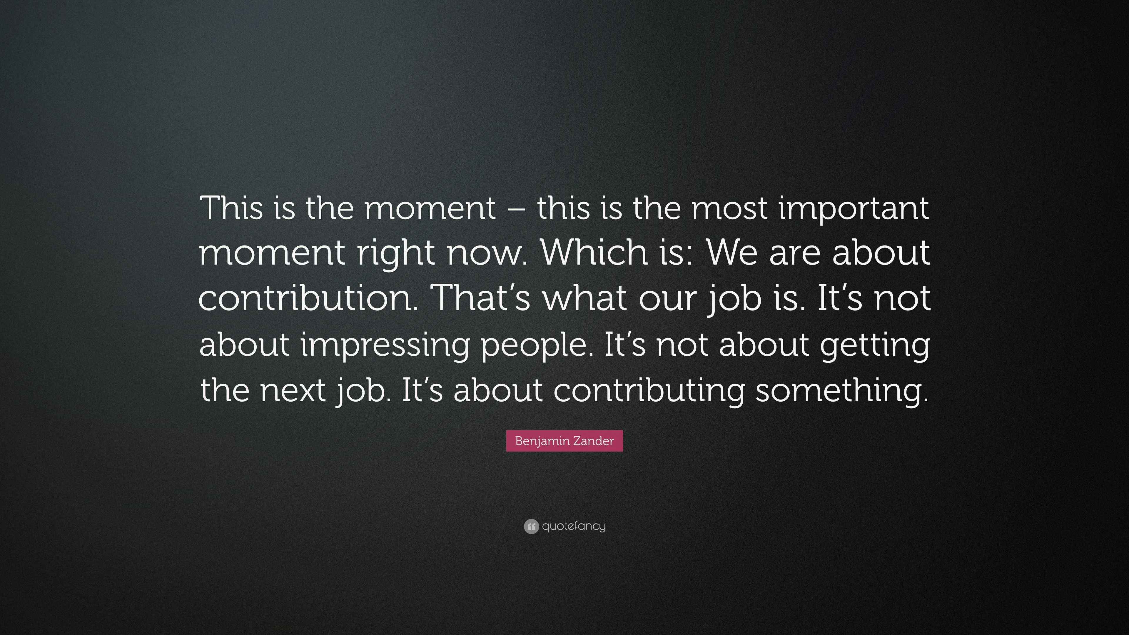 Benjamin Zander Quote: “This is the moment – this is the most important ...