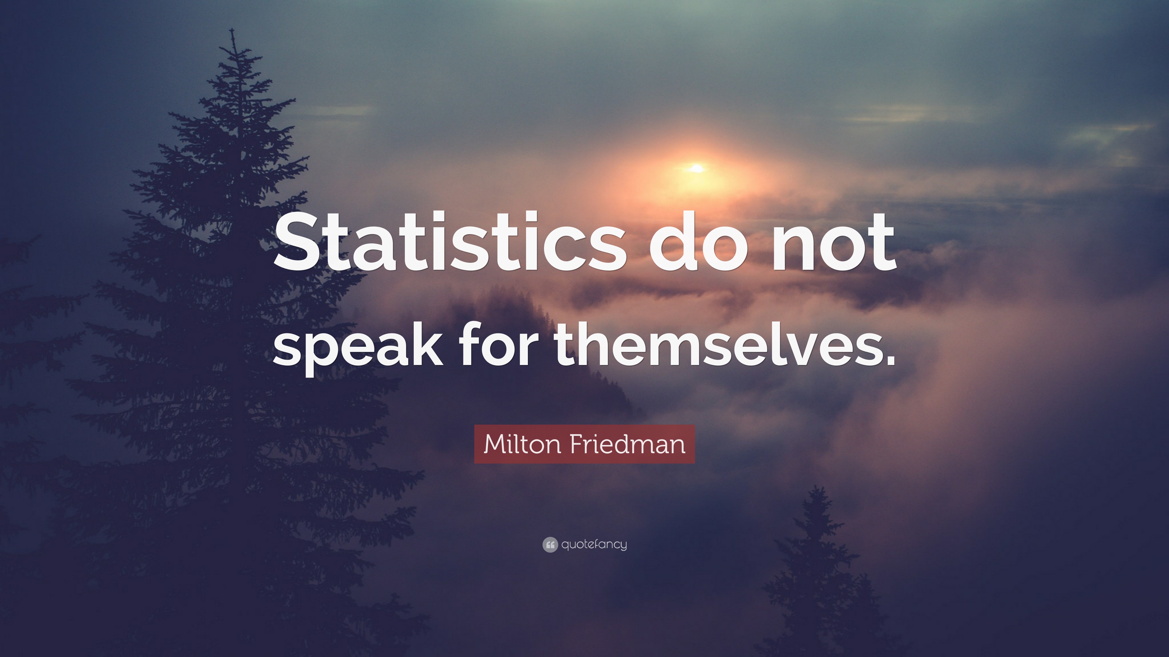 Milton Friedman Quote: “Statistics do not speak for themselves.”