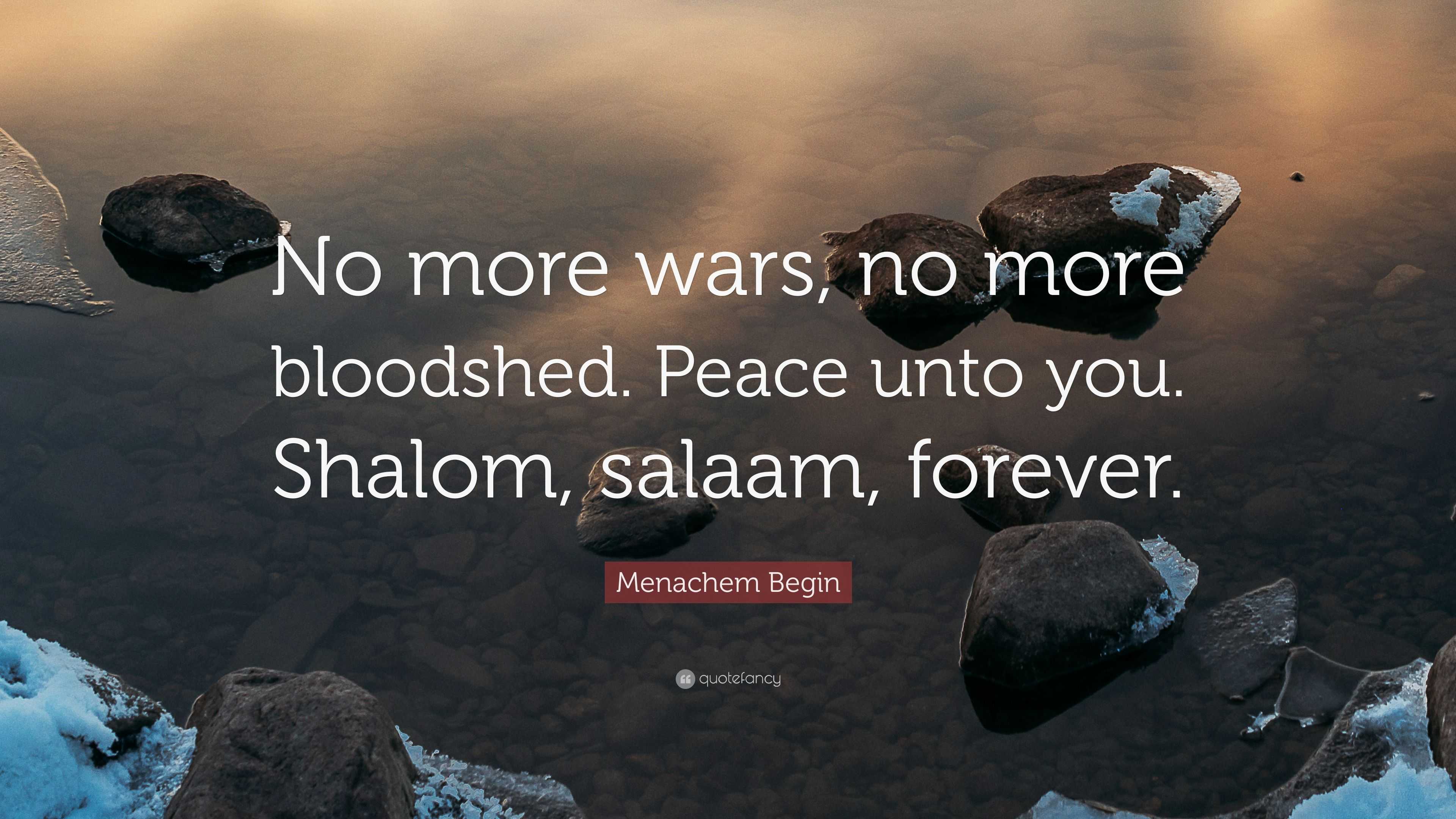 Menachem Begin Quote: “No more wars, no more bloodshed. Peace unto you ...