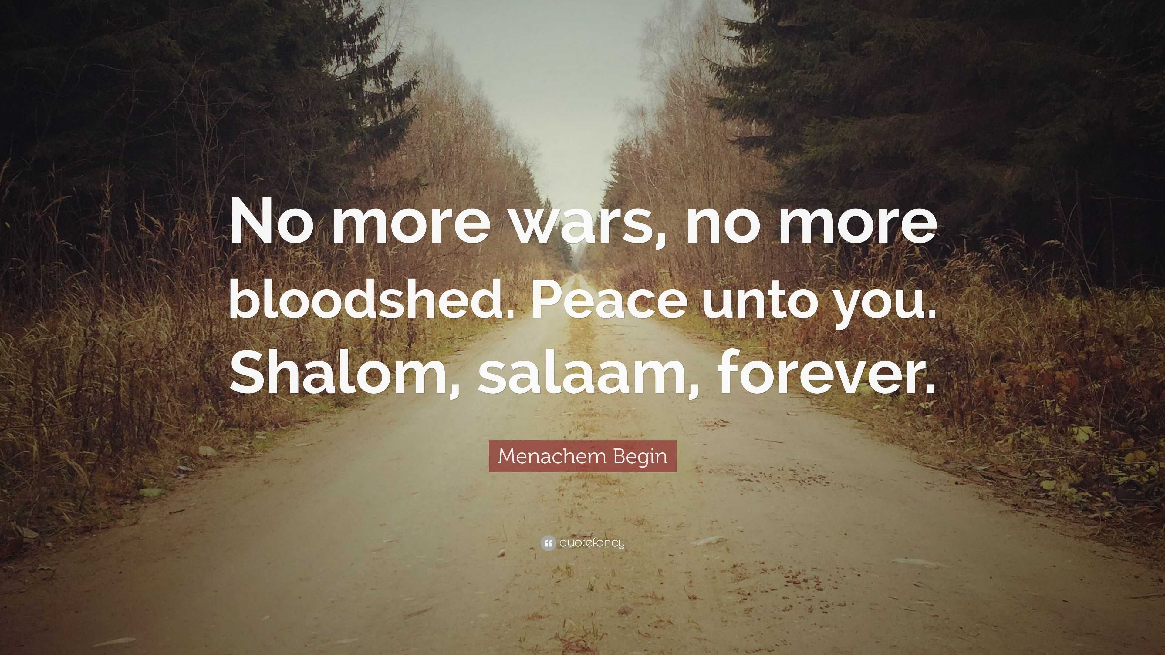 Menachem Begin Quote: “No more wars, no more bloodshed. Peace unto you ...