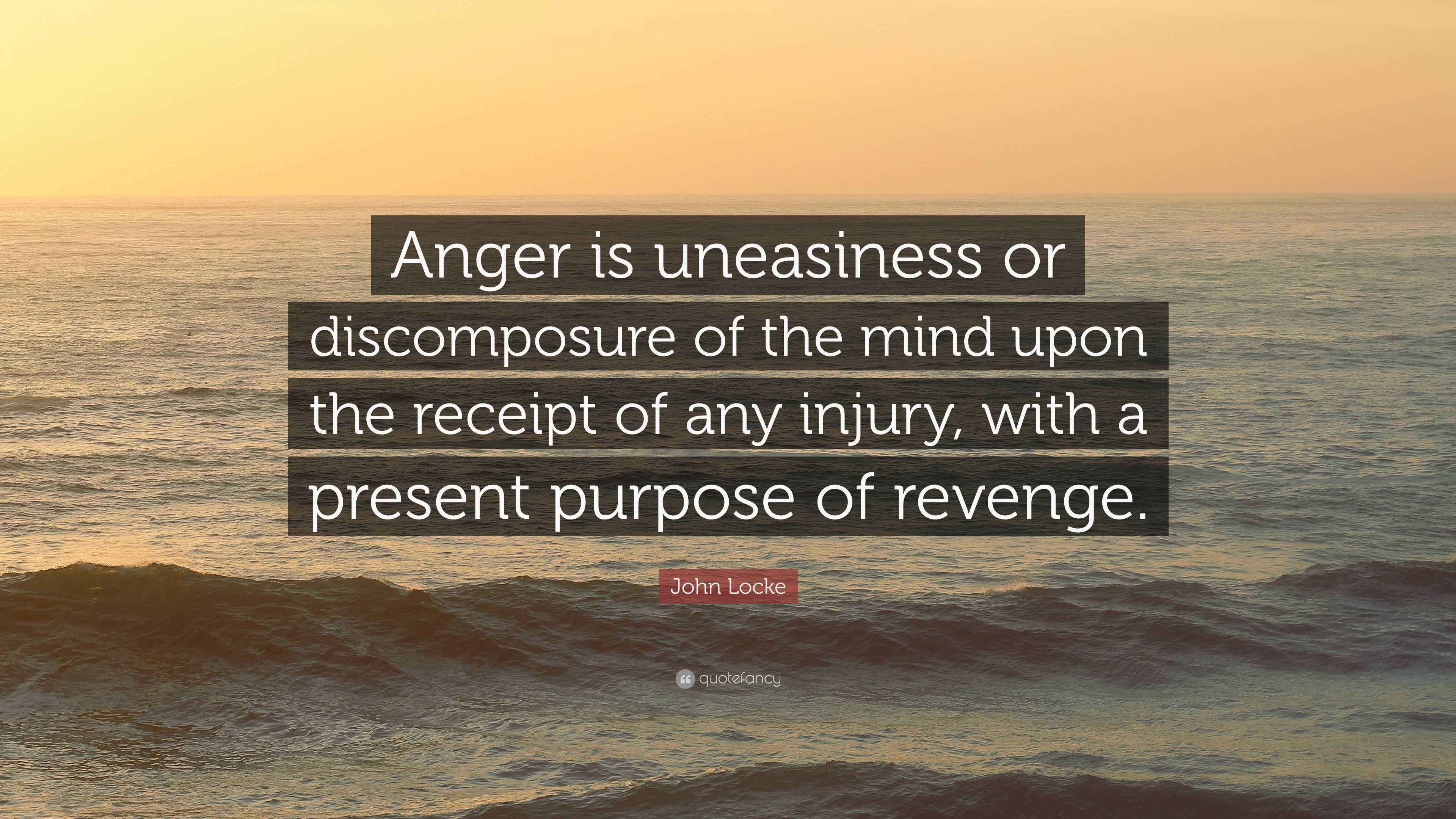 John Locke Quote: “Anger is uneasiness or discomposure of the mind upon ...