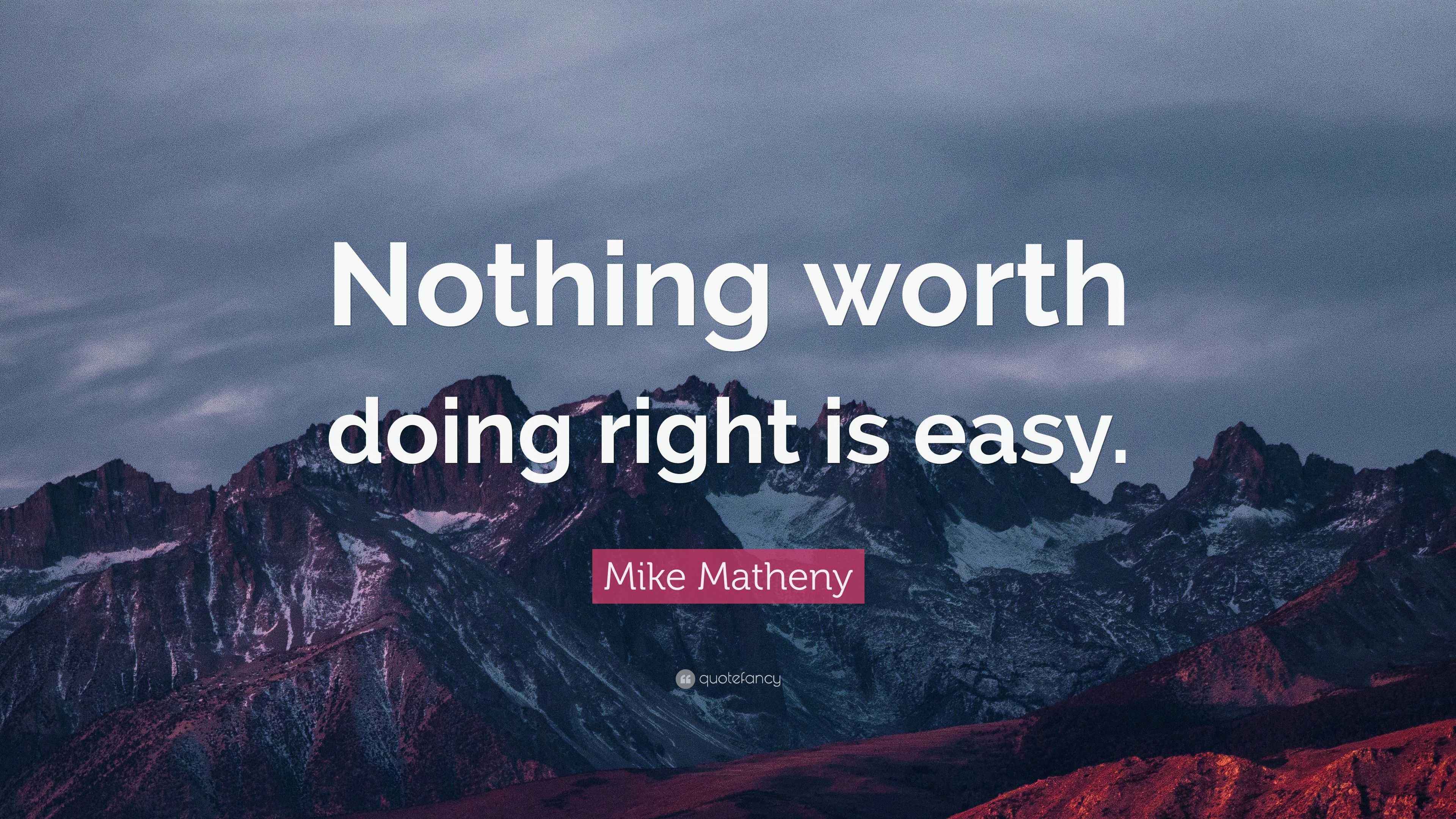 Mike Matheny Quote: “Nothing worth doing right is easy.”