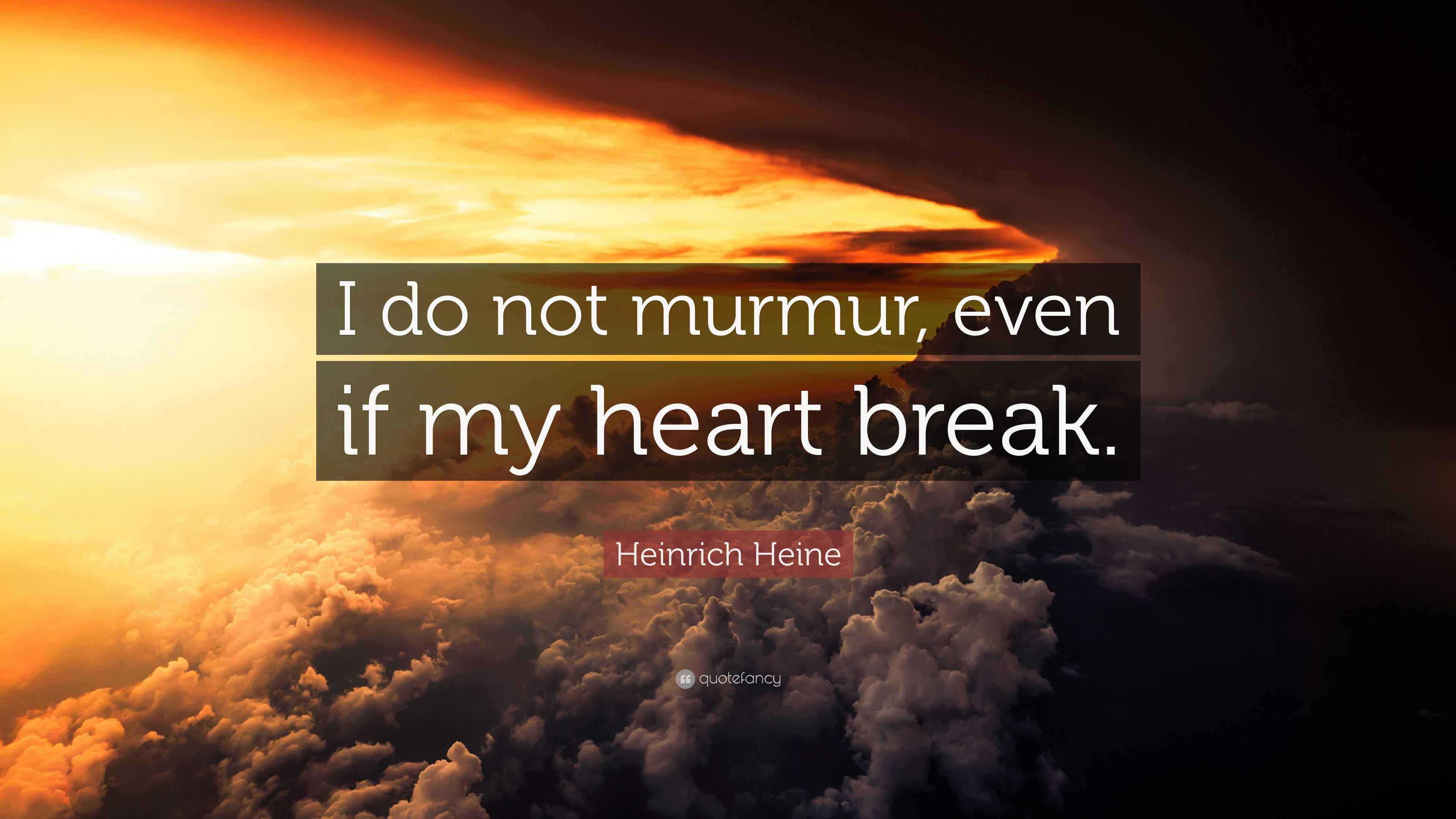 Heinrich Heine Quote: “I do not murmur, even if my heart break.”