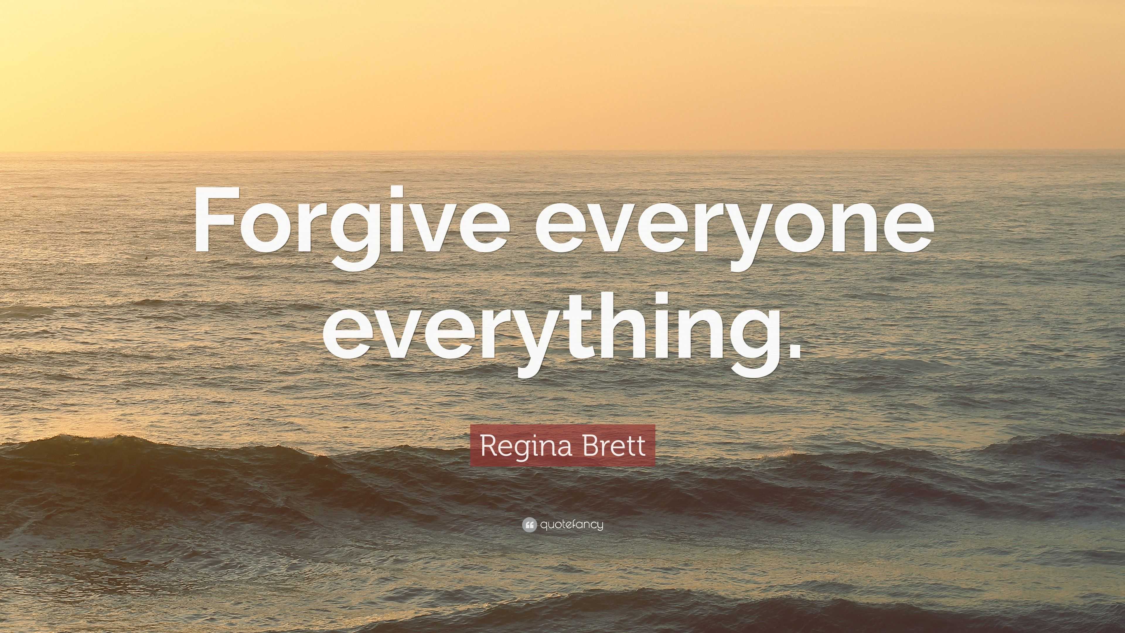 Regina Brett Quote: “Forgive everyone everything.”