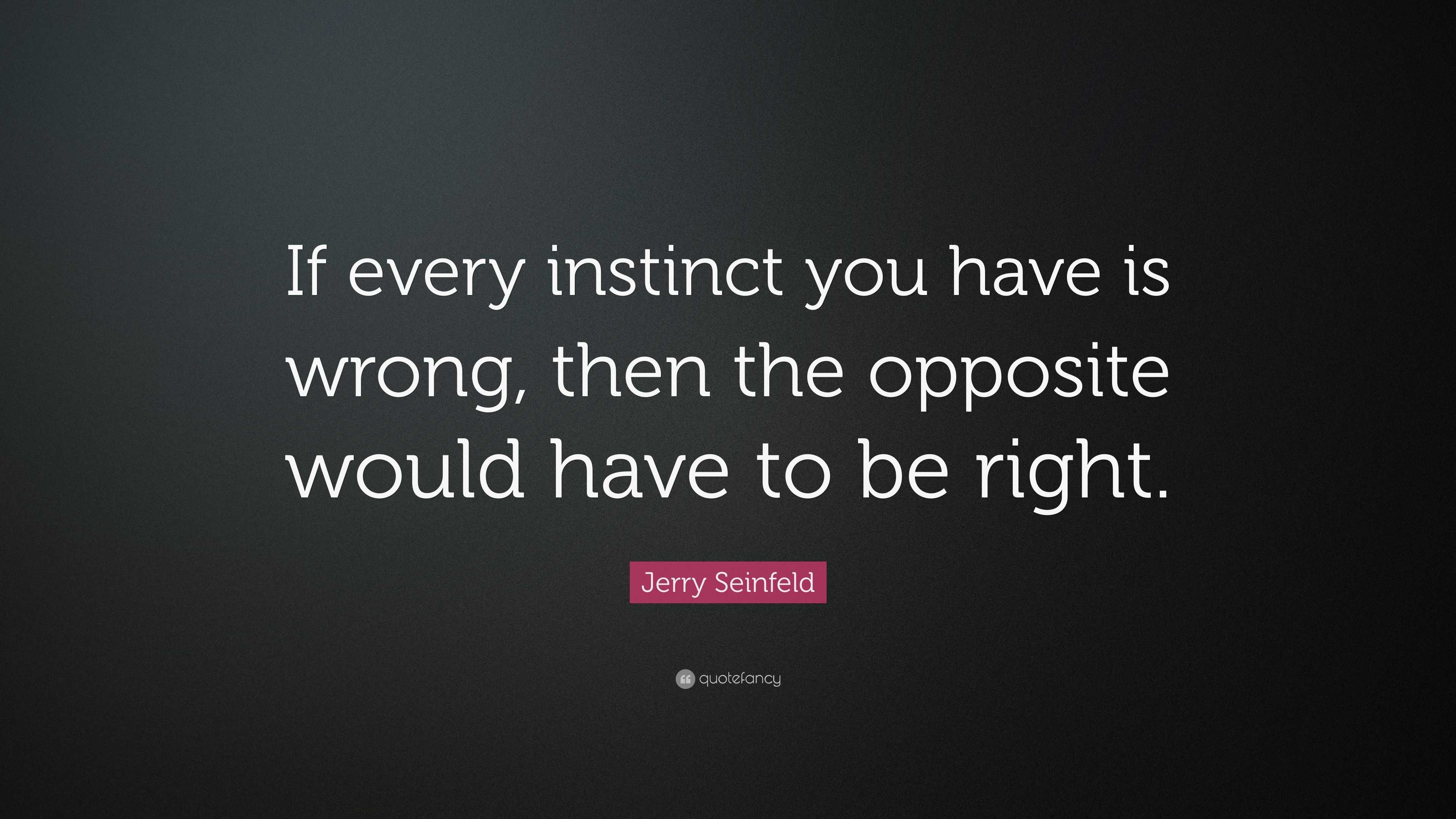 Jerry Seinfeld Quote: “If every instinct you have is wrong, then the ...