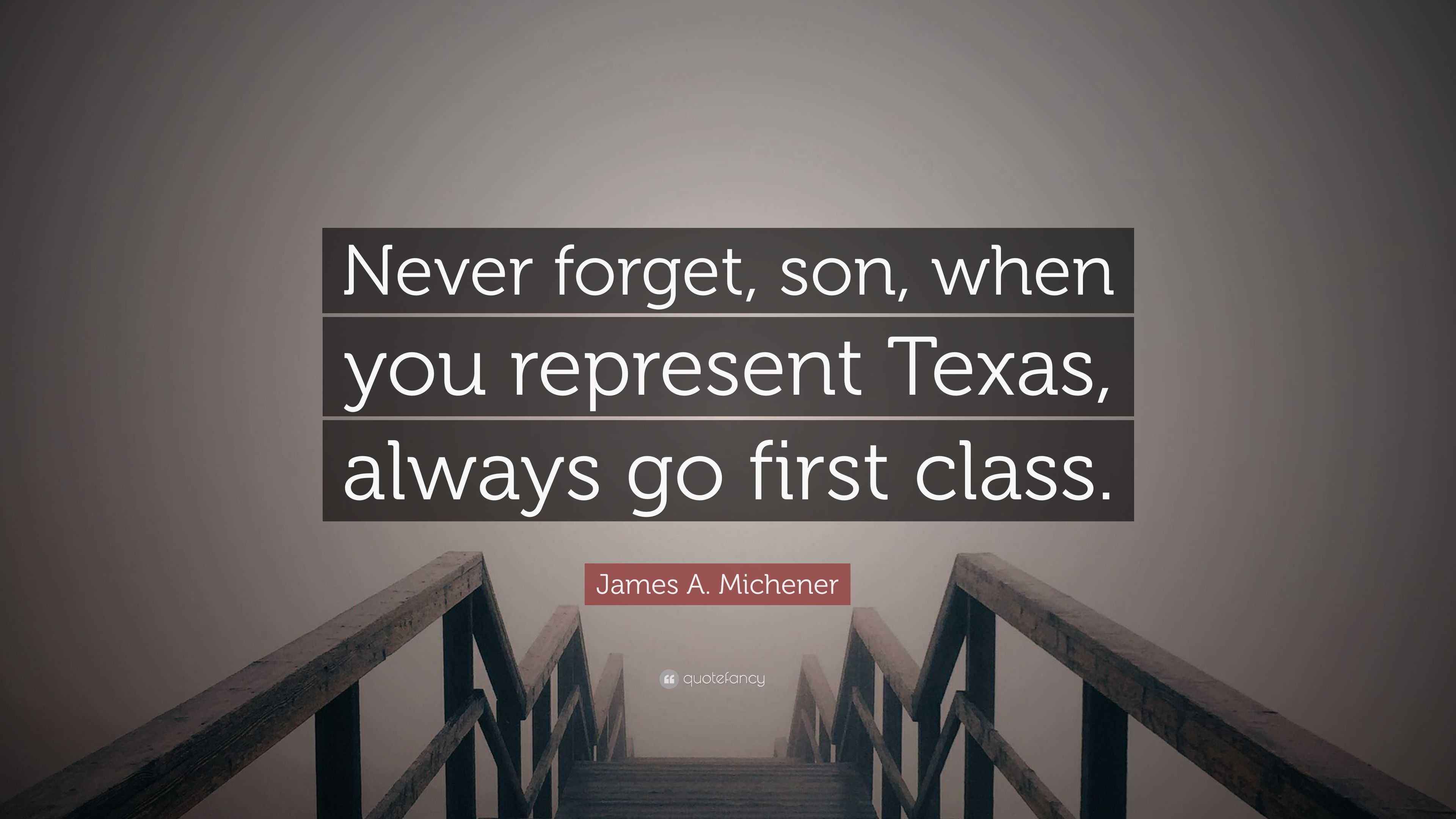 James A. Michener Quote: “Never forget, son, when you represent Texas ...