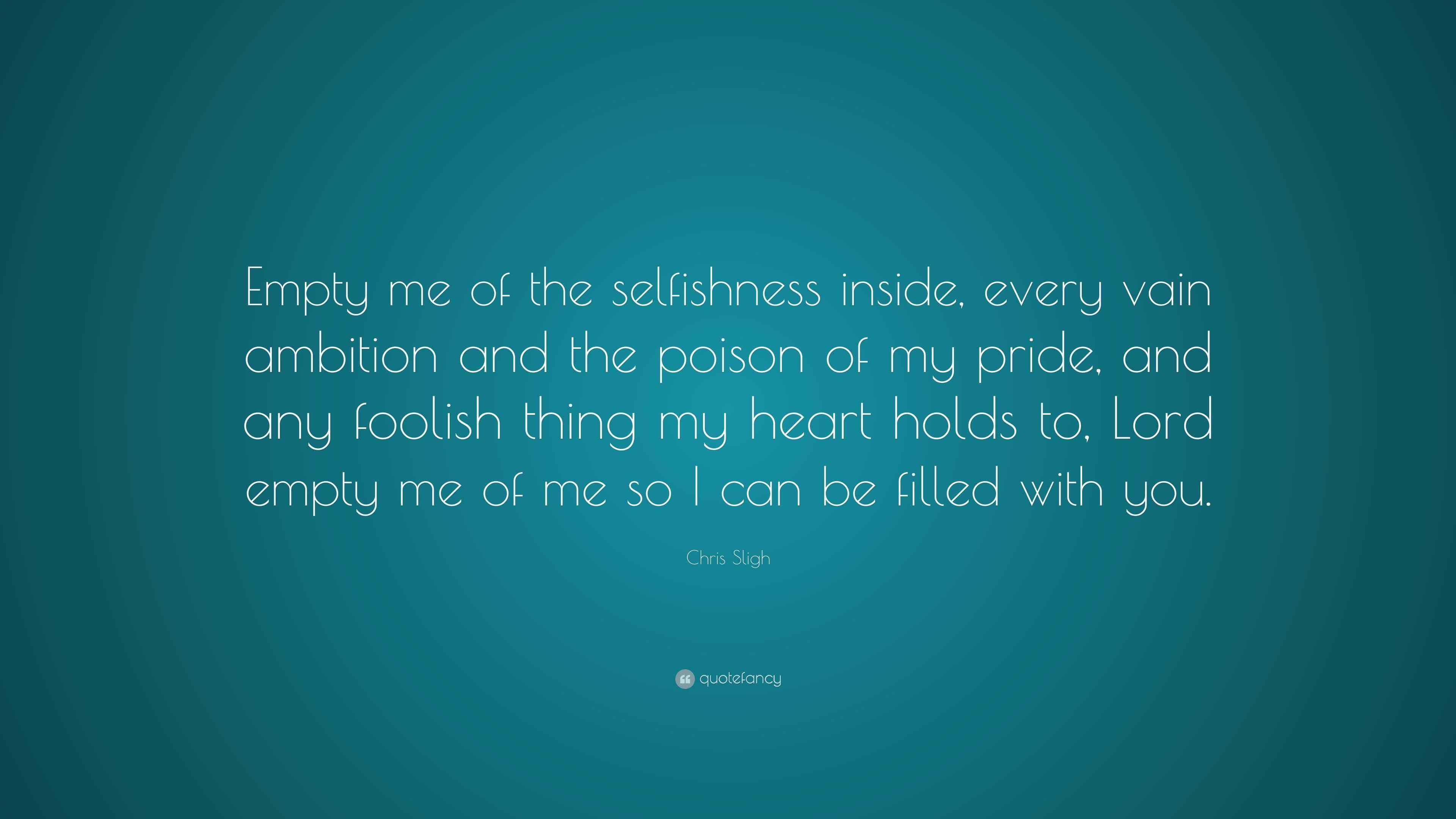 Chris Sligh Quote: “Empty me of the selfishness inside, every vain ...