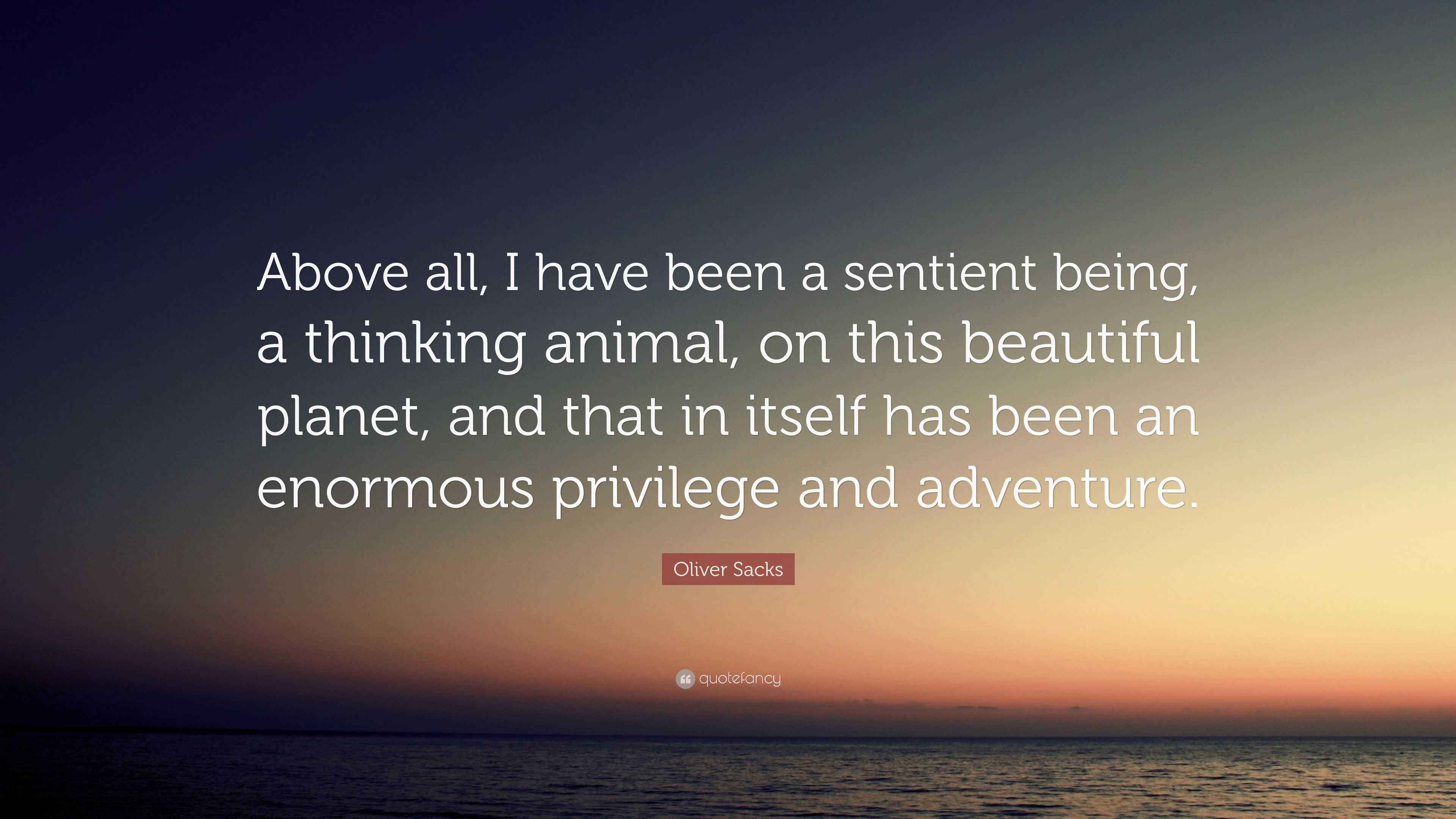 Oliver Sacks Quote: “Above all, I have been a sentient being, a ...