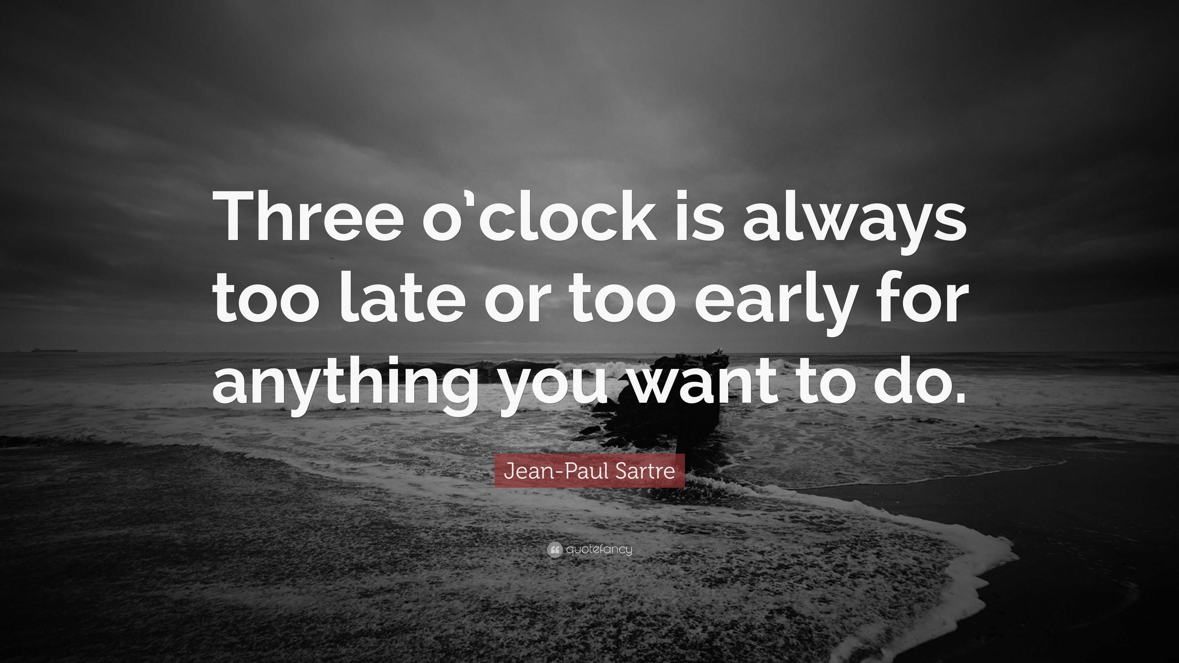 Jean-Paul Sartre Quote: “Three o’clock is always too late or too early ...