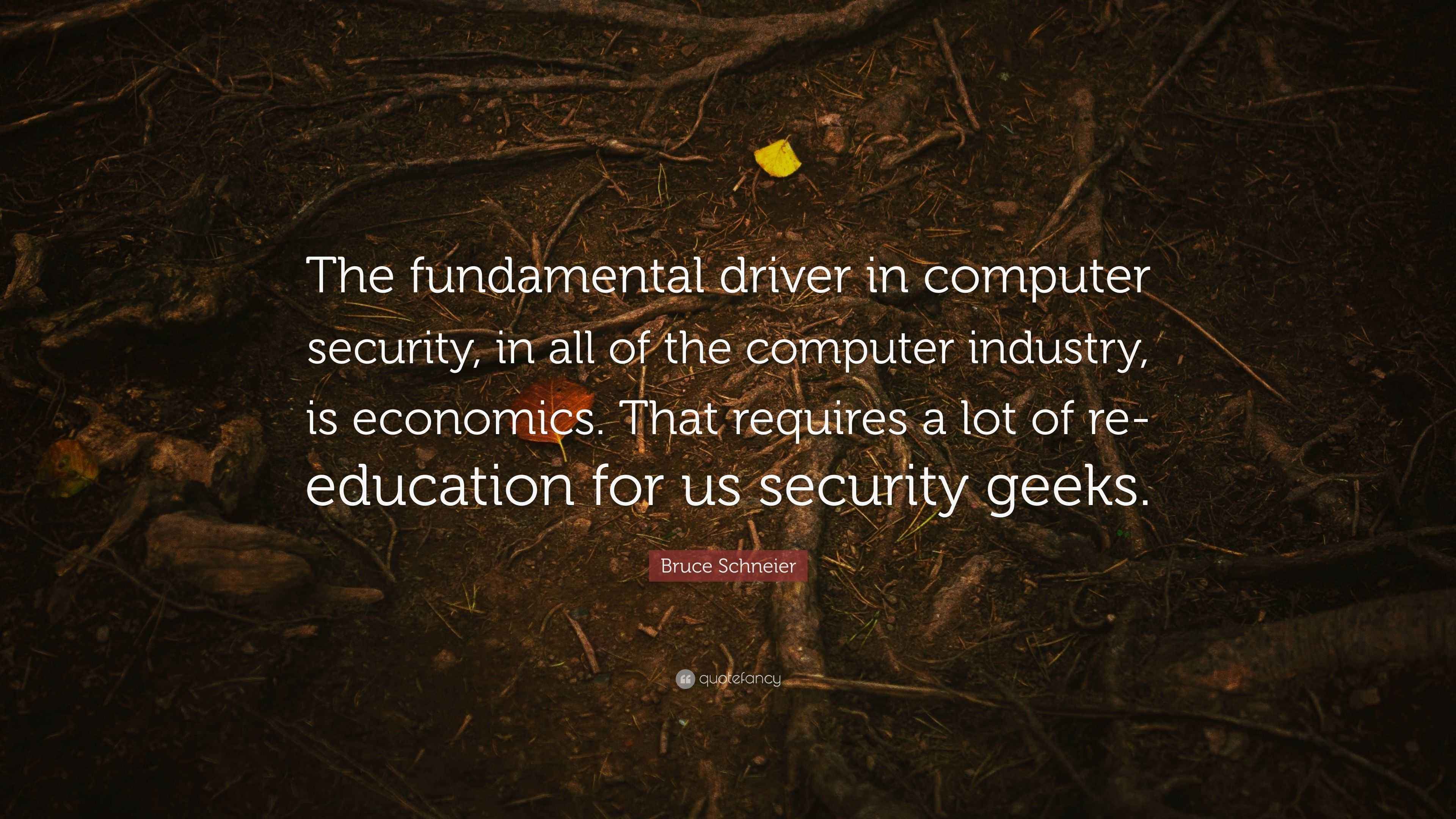 Bruce Schneier Quote: “The fundamental driver in computer security, in ...