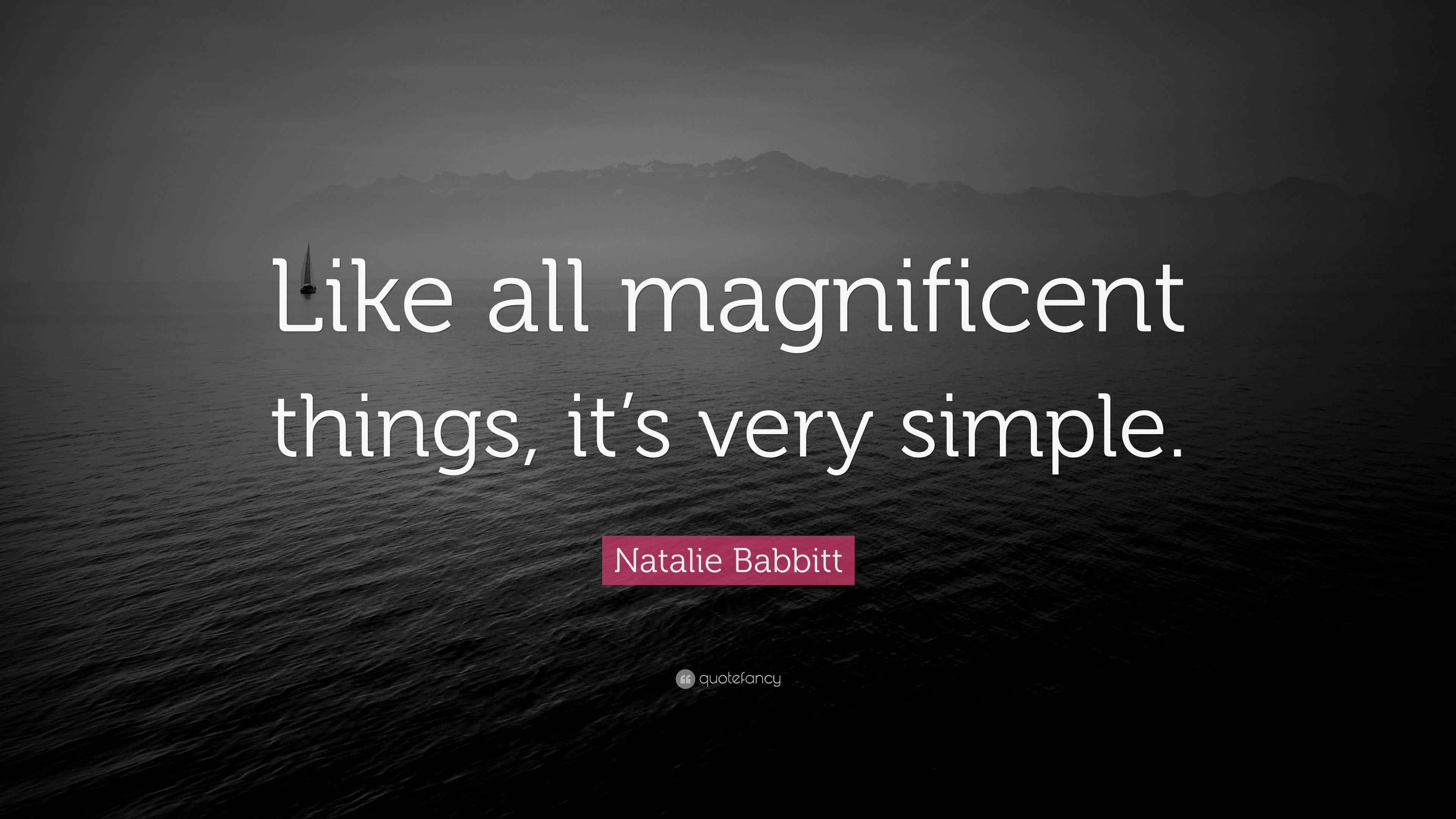 Natalie Babbitt Quote: “Like all magnificent things, it’s very simple.”