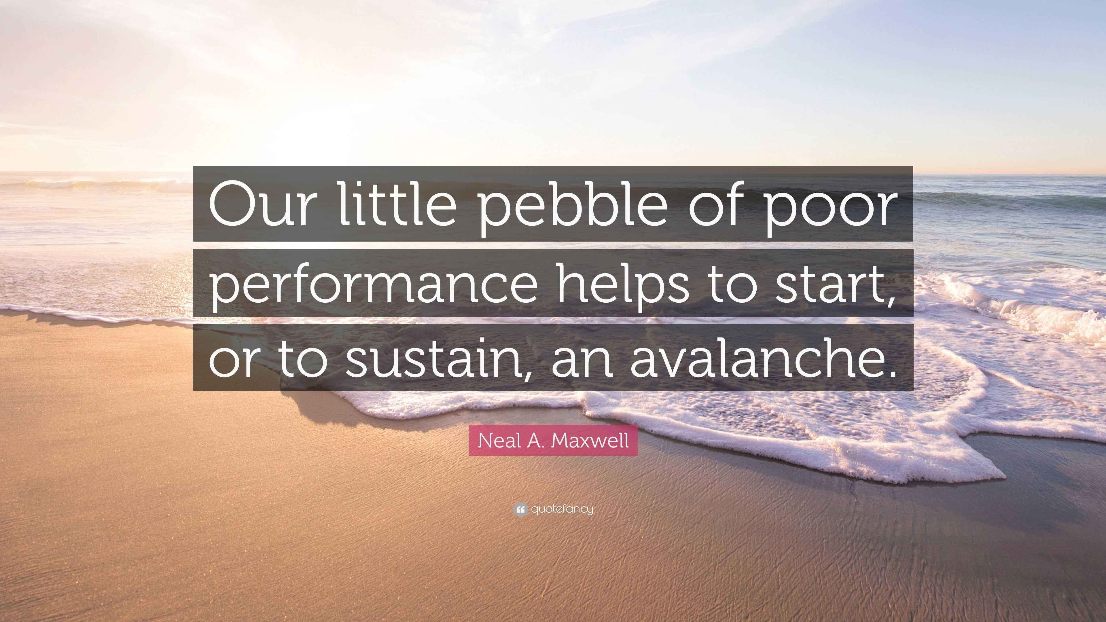 Neal A. Maxwell Quote: “Our little pebble of poor performance helps to ...