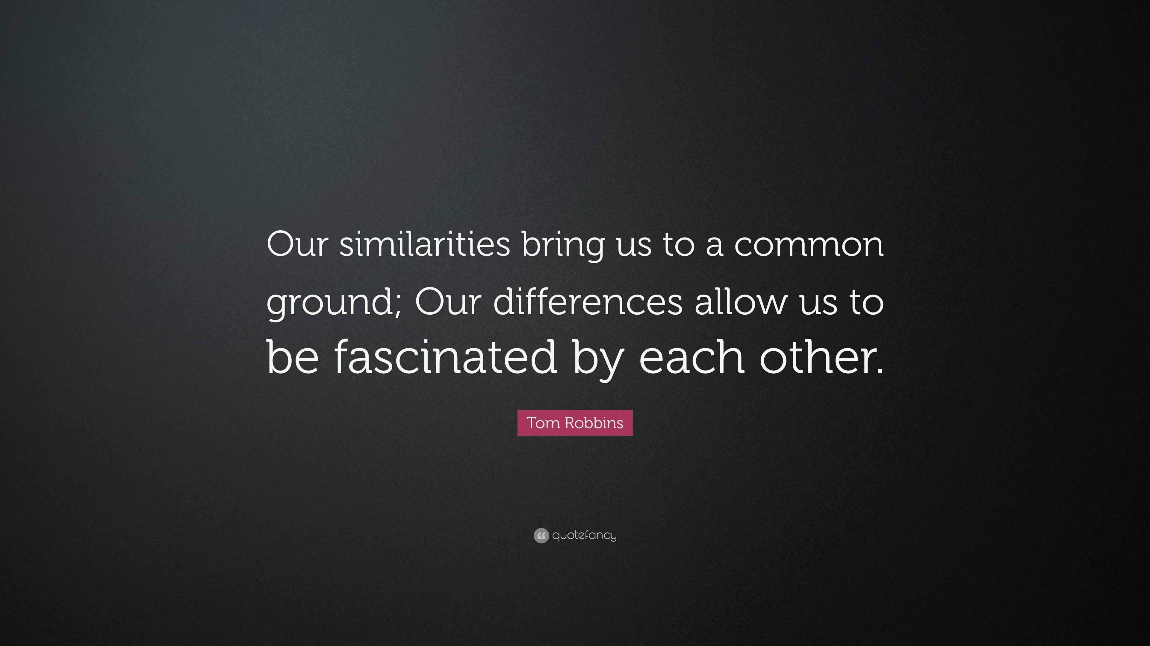 Tom Robbins Quote: “Our similarities bring us to a common ground; Our ...