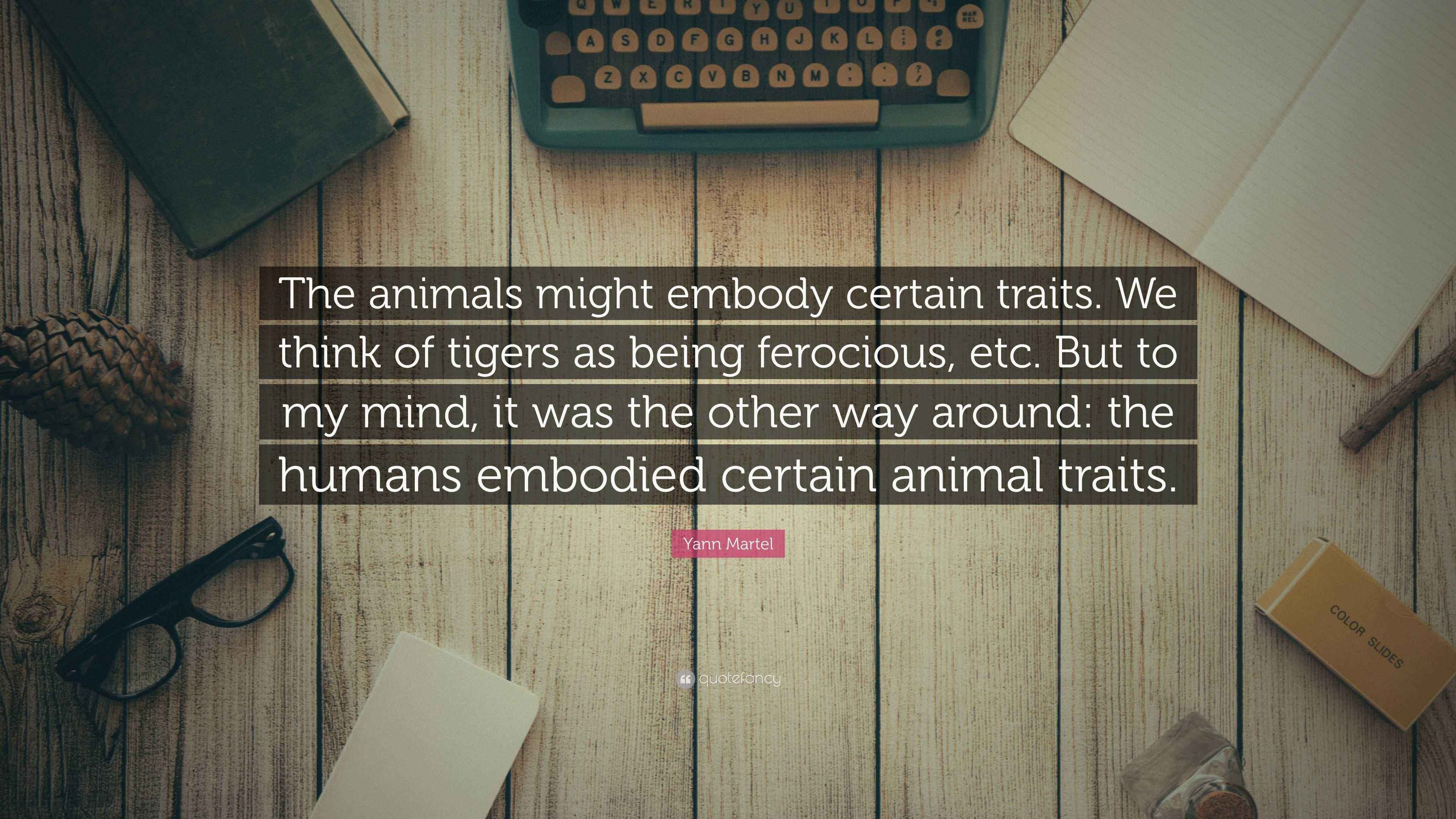 Yann Martel Quote: “The animals might embody certain traits. We think ...