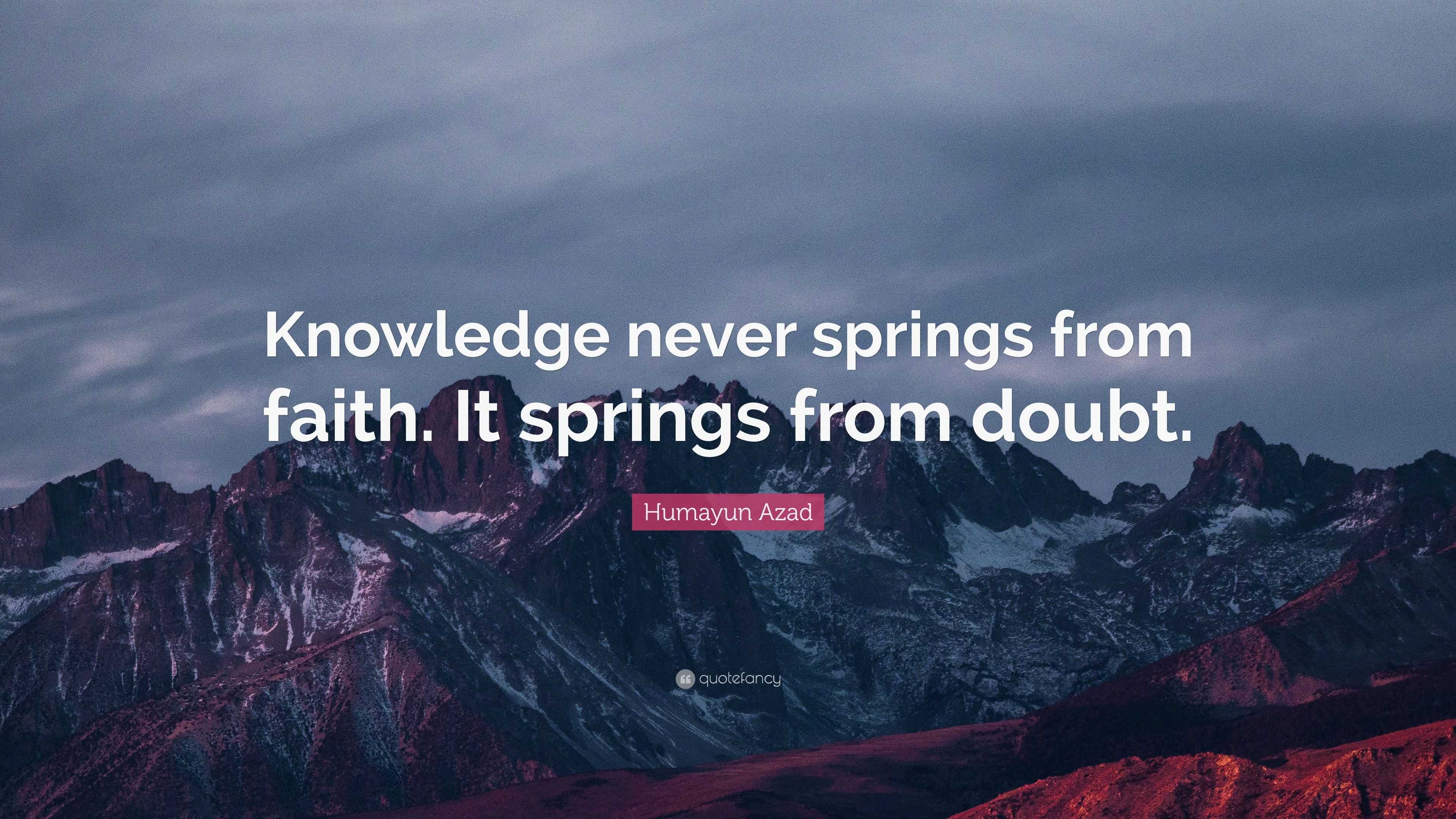 Humayun Azad Quote: “Knowledge never springs from faith. It springs ...