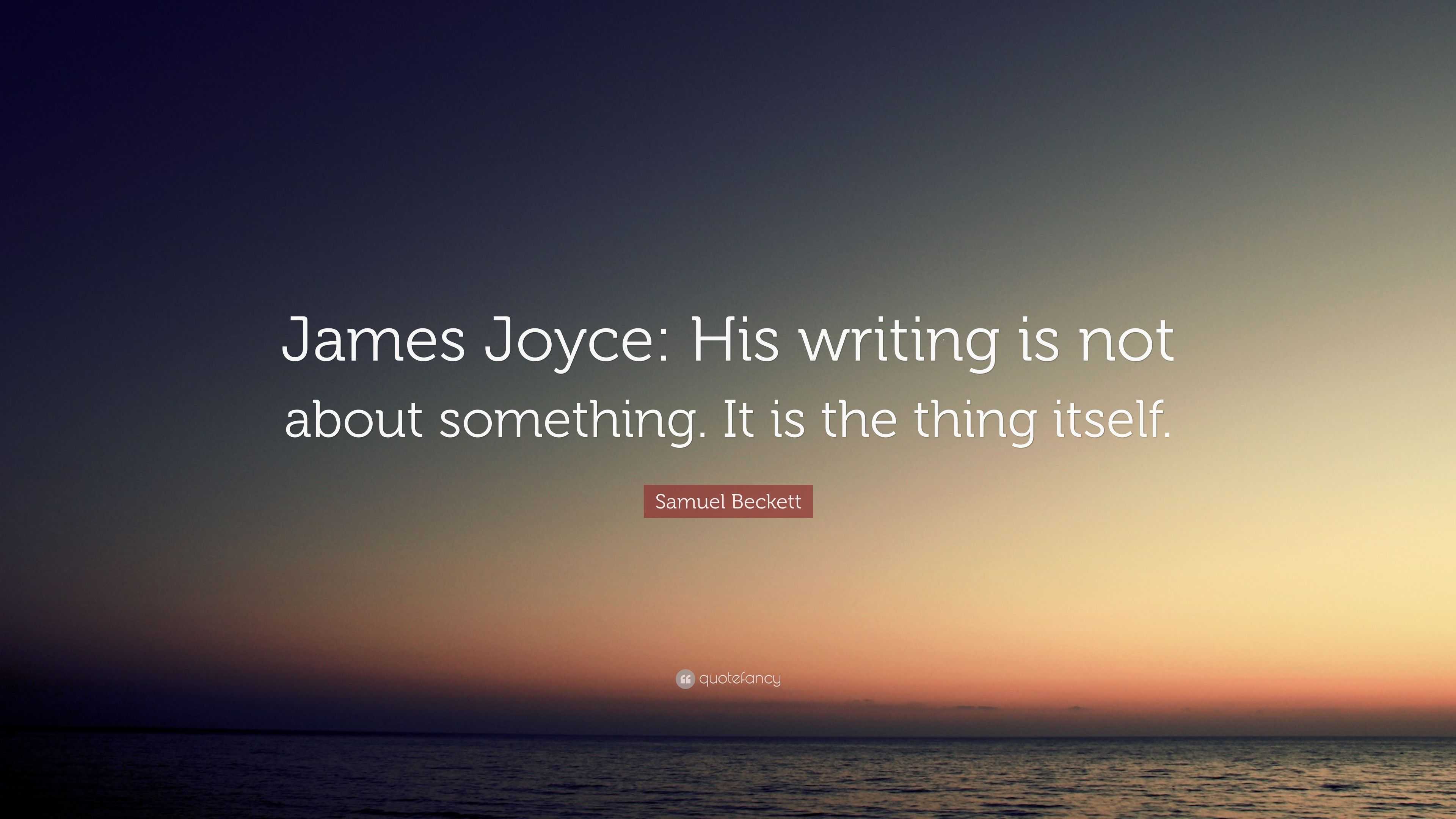 Samuel Beckett Quote: “James Joyce: His writing is not about something ...