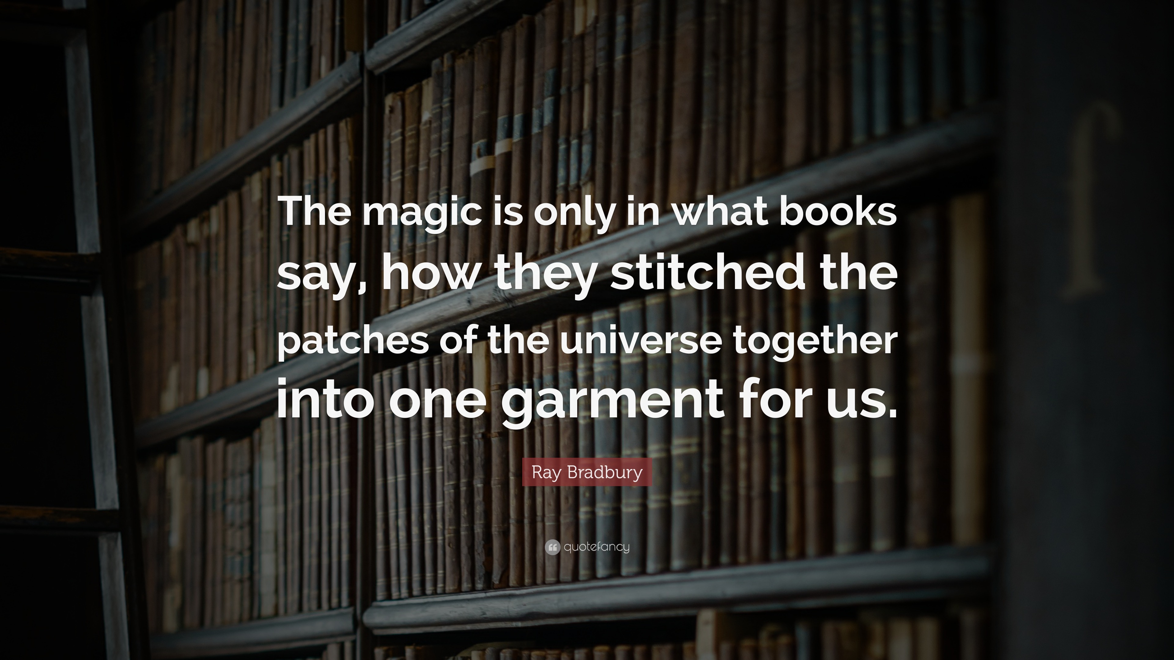 Ray Bradbury Quote: “The magic is only in what books say, how they ...