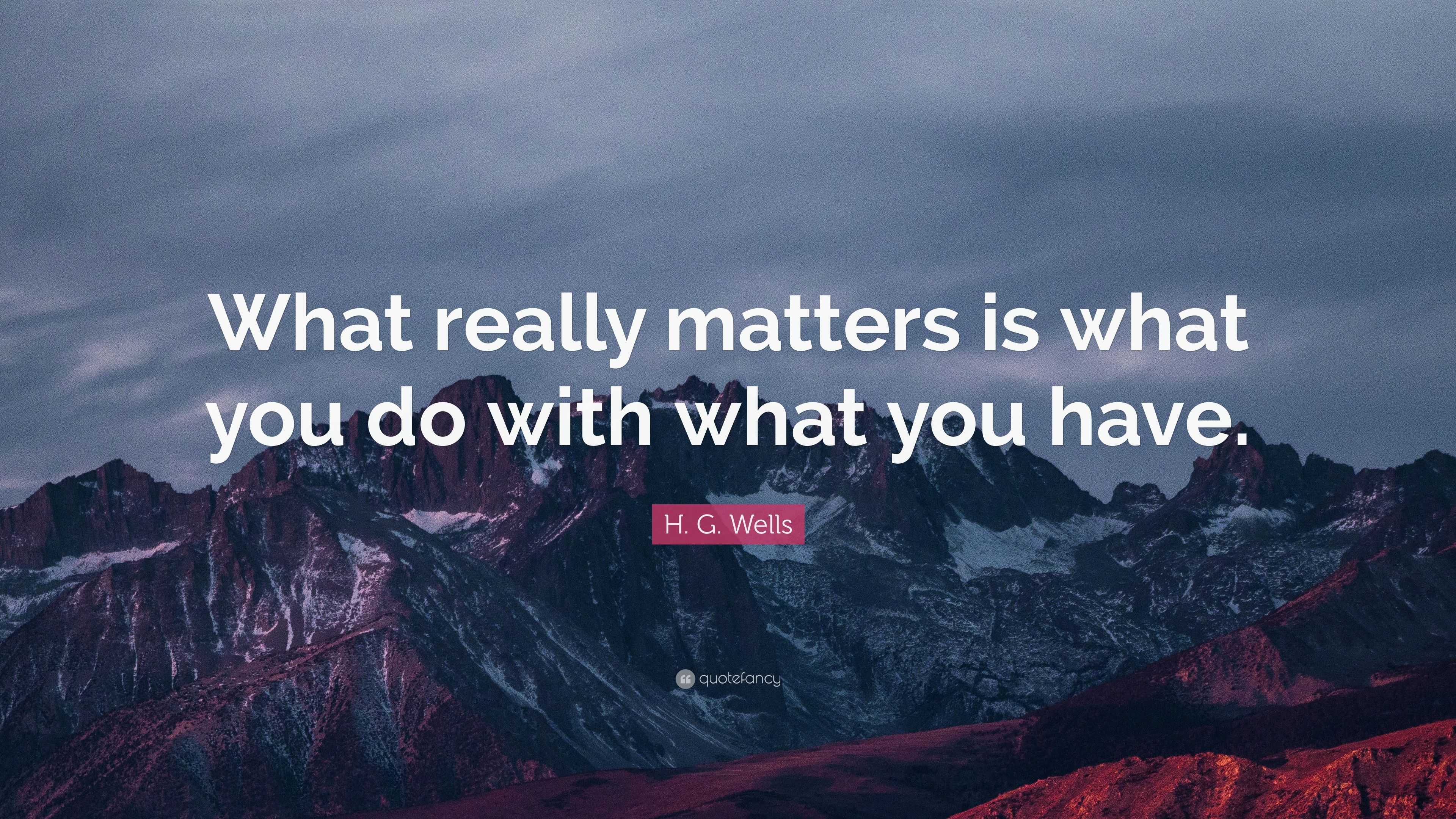 H. G. Wells Quote: “What really matters is what you do with what you have.”
