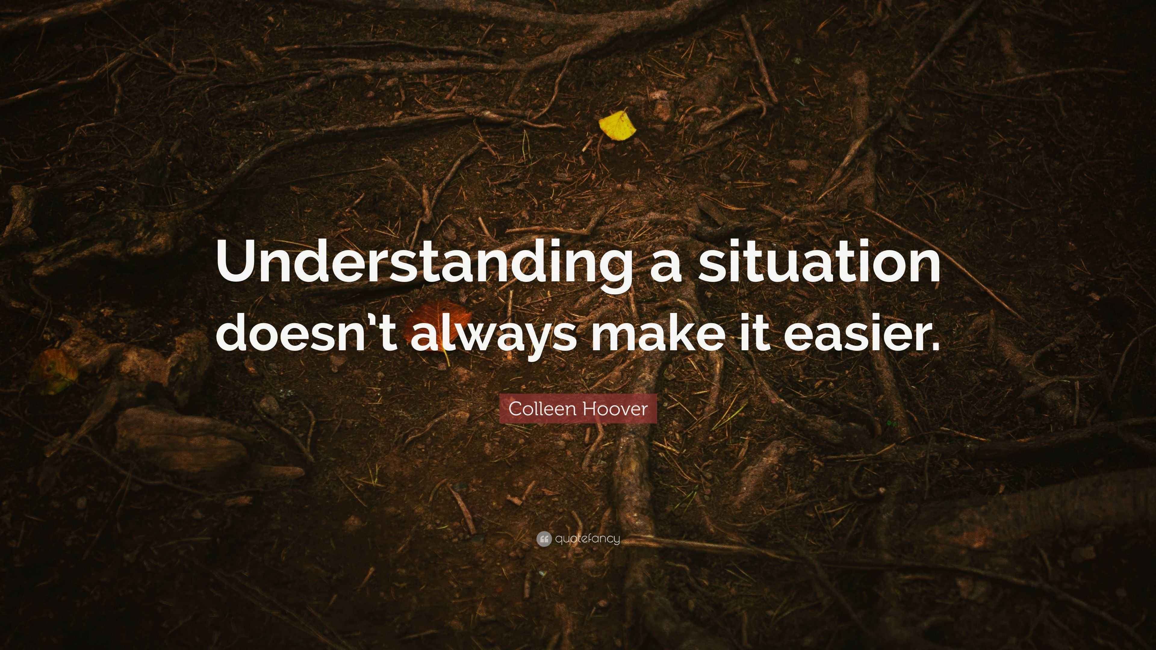 Colleen Hoover Quote: “Understanding a situation doesn’t always make it ...